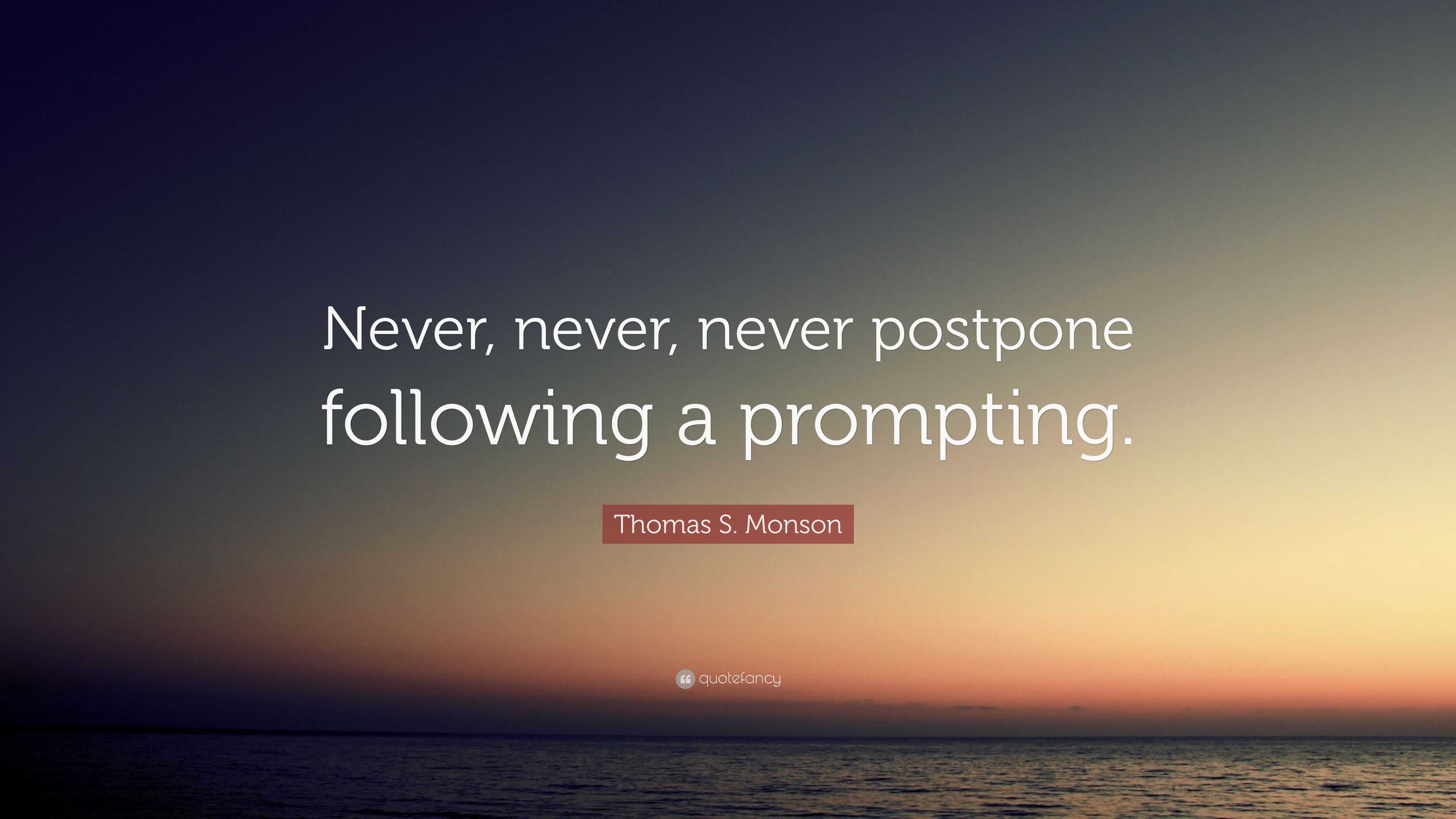 Thomas S. Monson Quote: “Never, never, never postpone following a ...