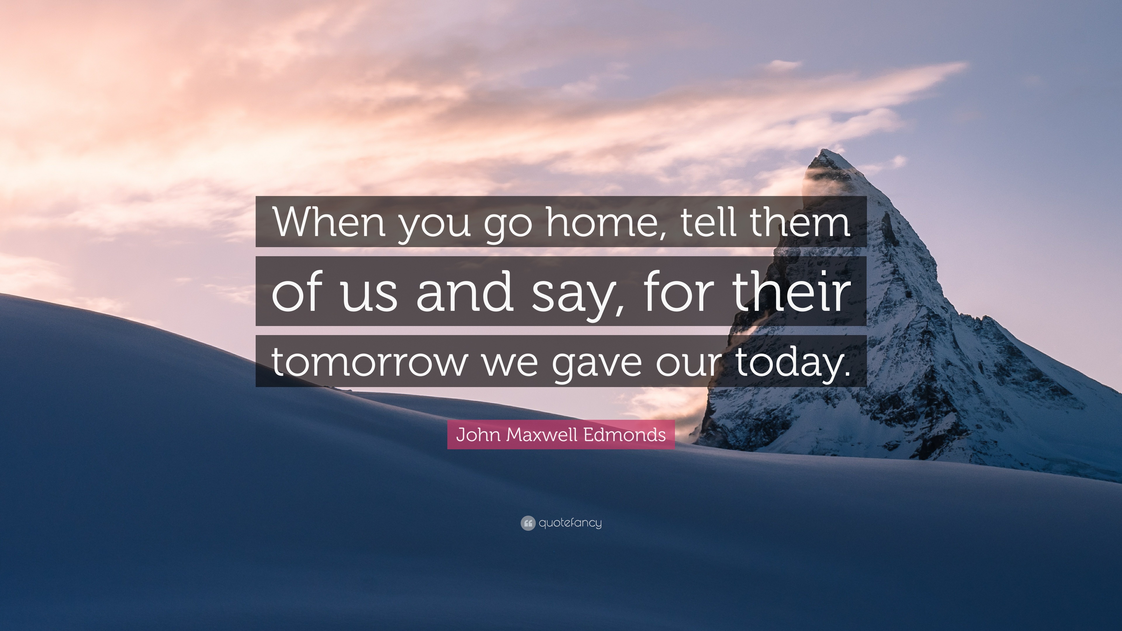 John Maxwell Edmonds Quote: “When you go home, tell them of us and say ...