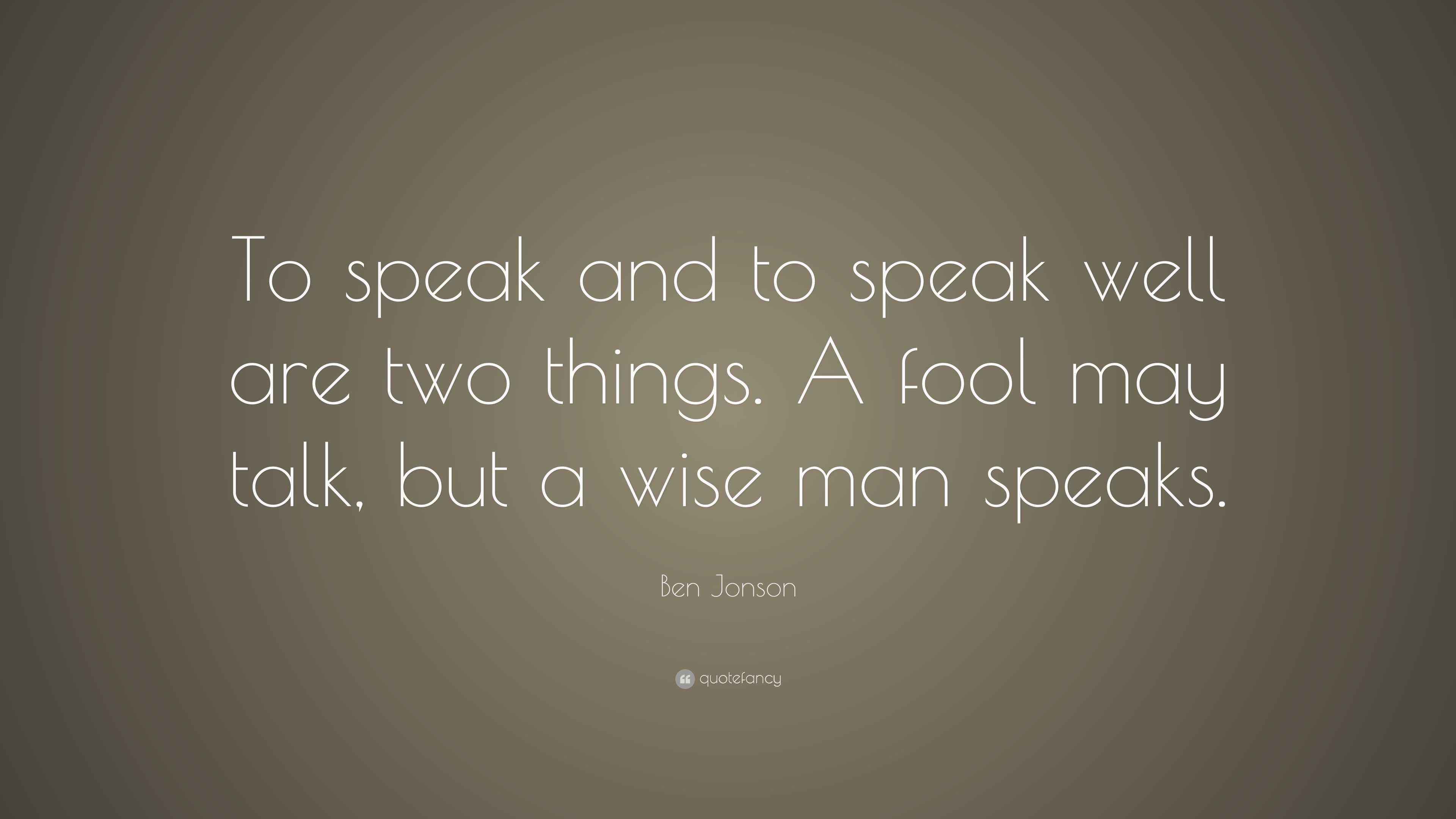 Ben Jonson Quote: “To speak and to speak well are two things. A fool ...