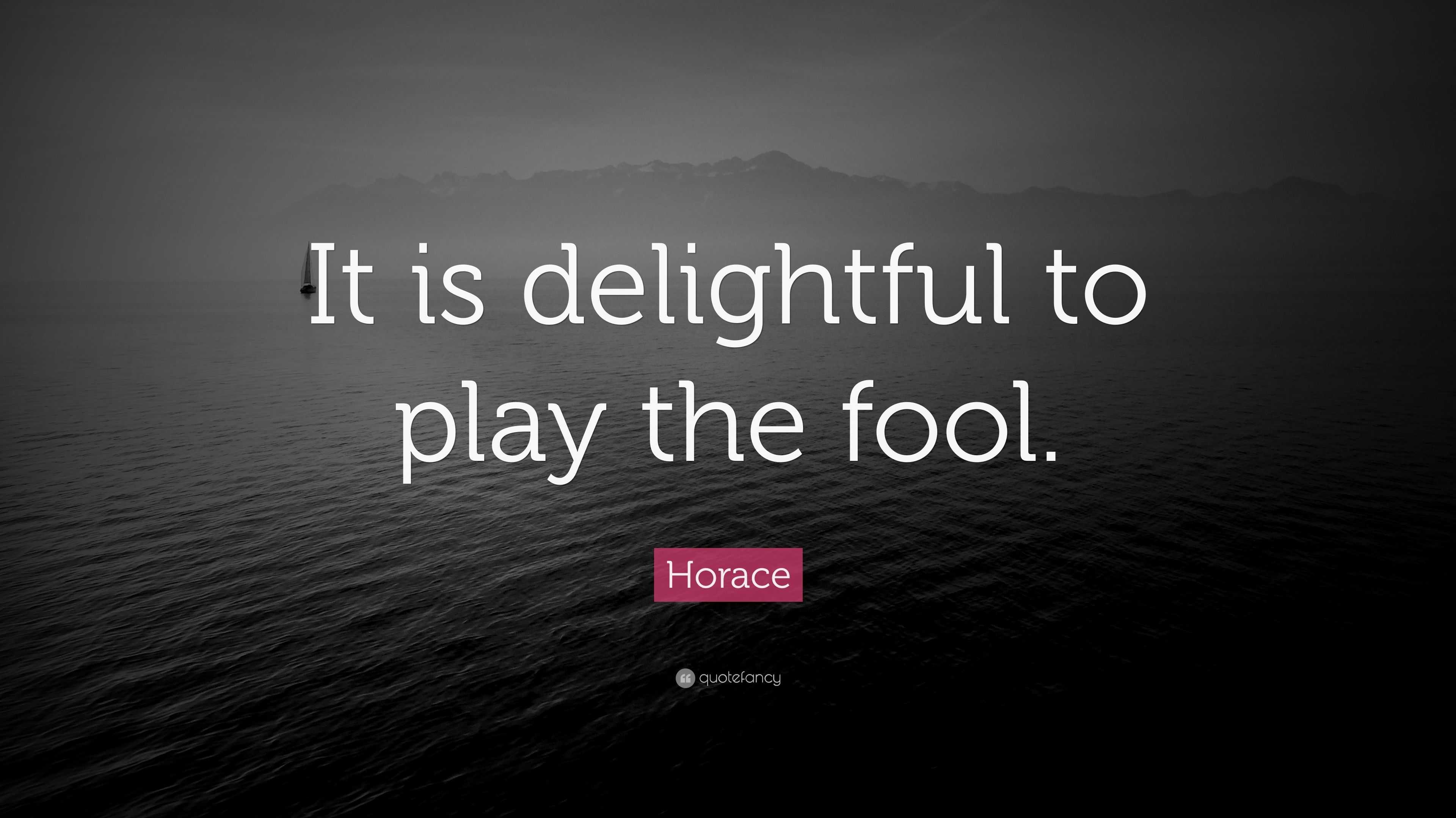 Horace Quote: “It is delightful to play the fool.”