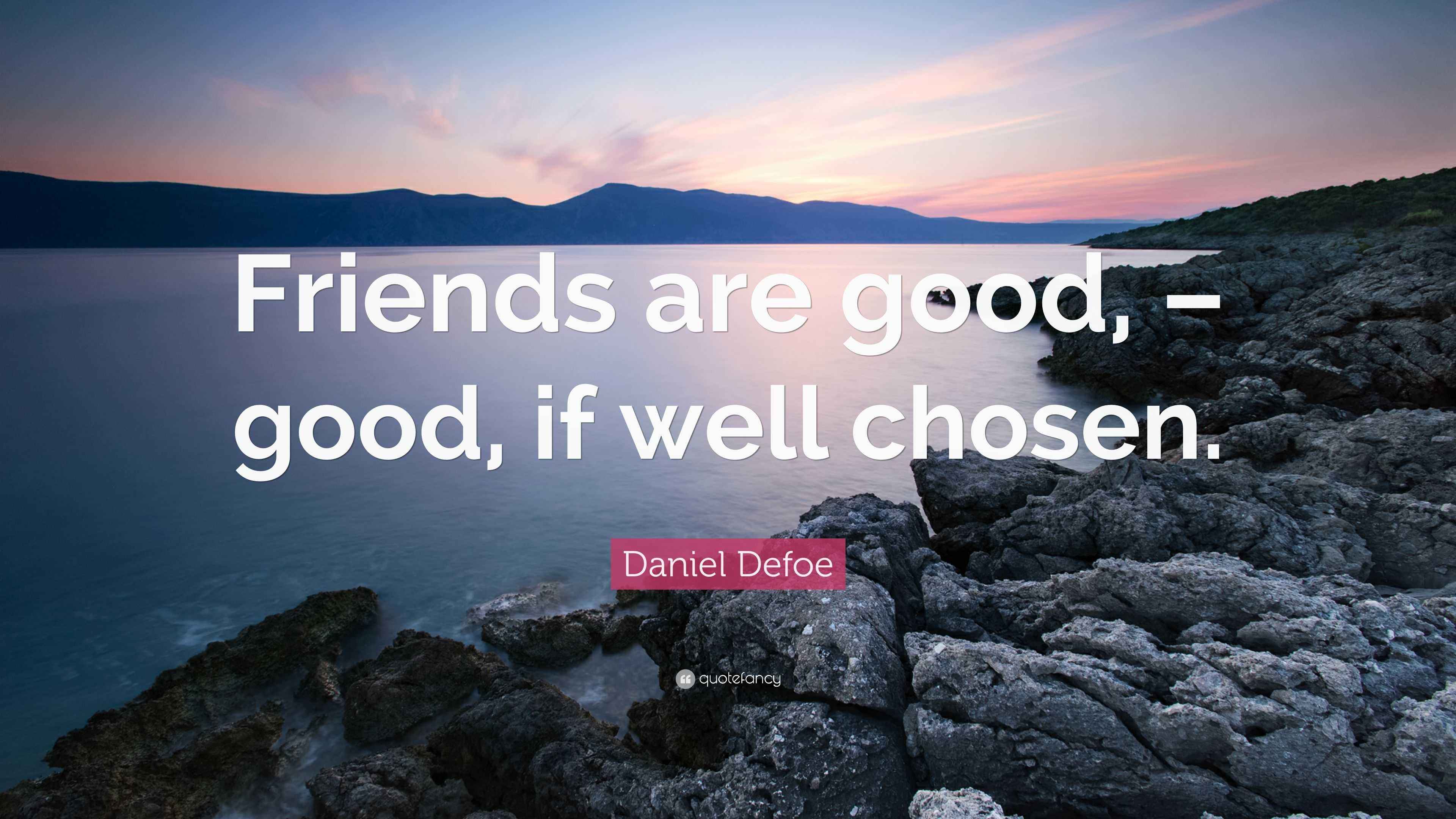 Daniel Defoe Quote: “Friends are good, – good, if well chosen.”