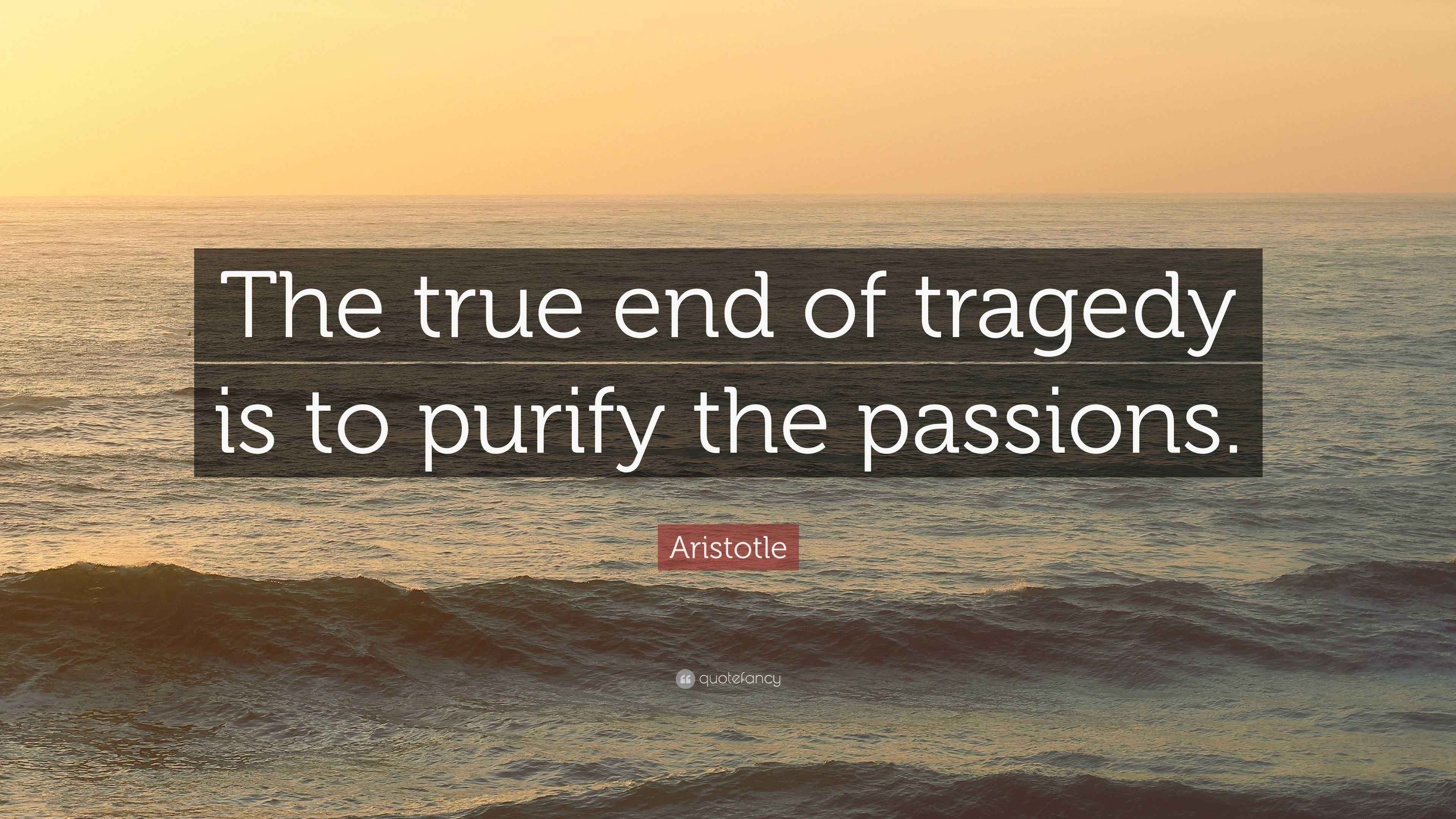 Aristotle Quote: “The true end of tragedy is to purify the passions.”