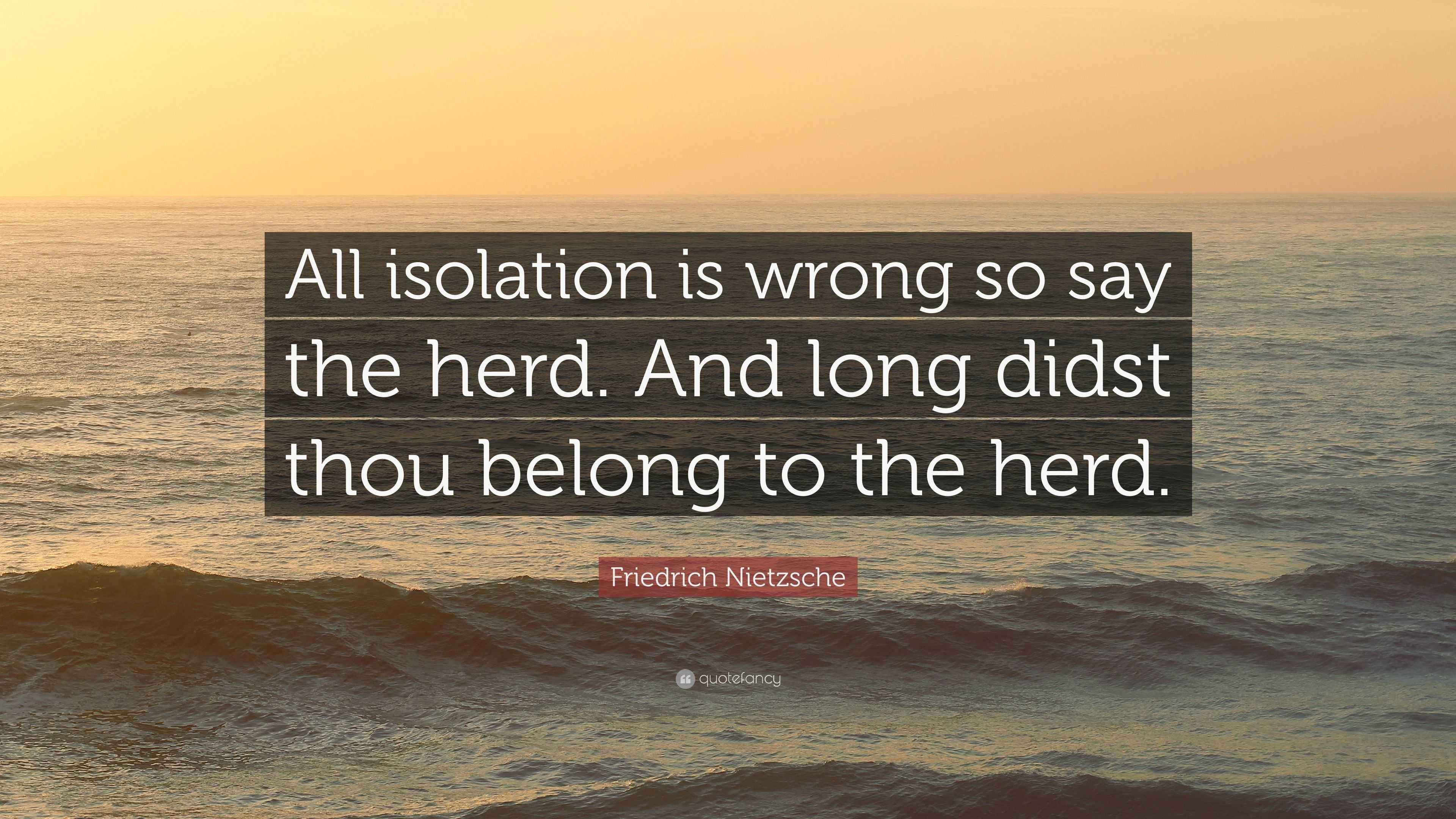 Friedrich Nietzsche Quote: “All isolation is wrong so say the herd. And ...
