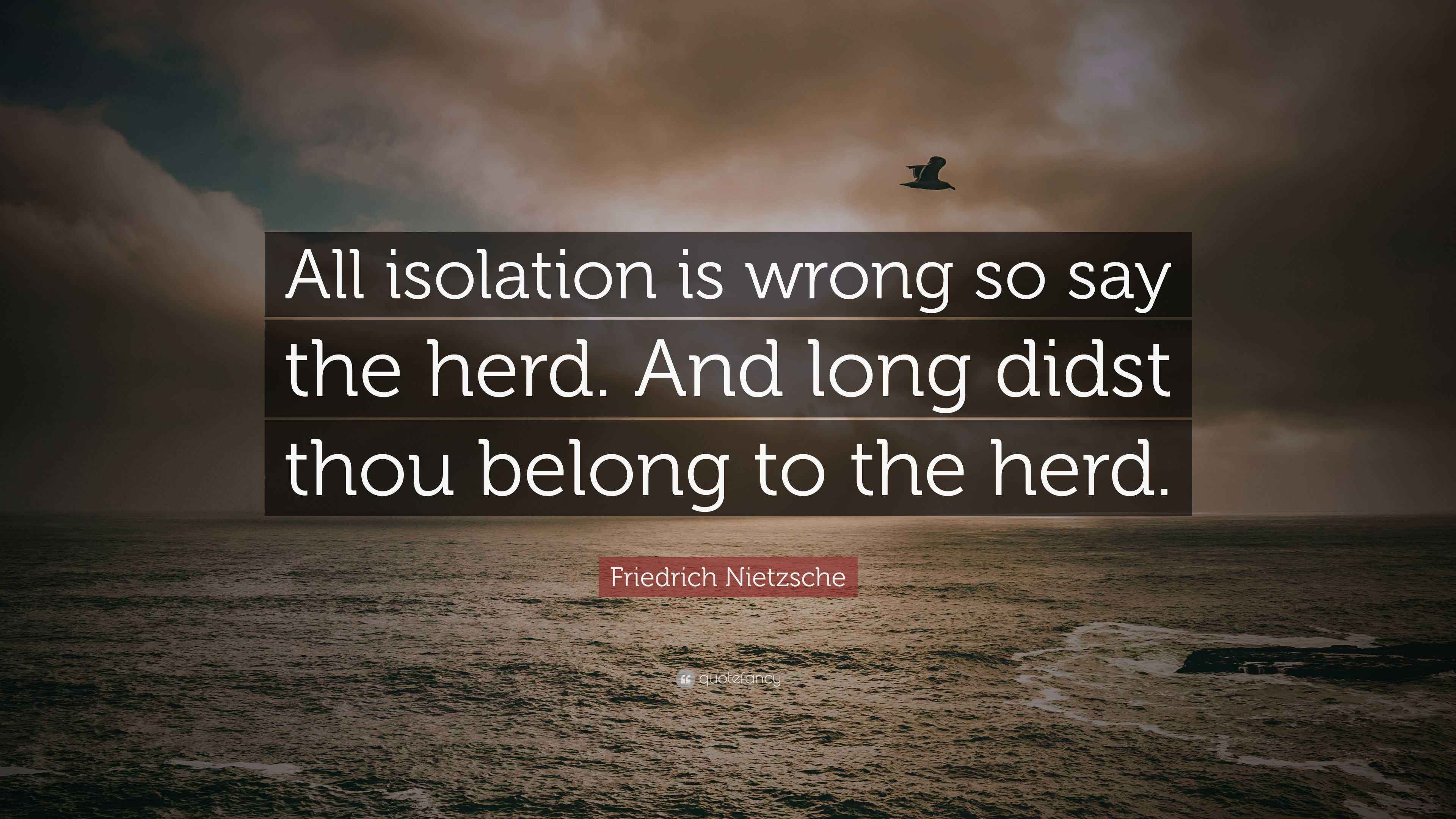 Friedrich Nietzsche Quote: “All isolation is wrong so say the herd. And ...