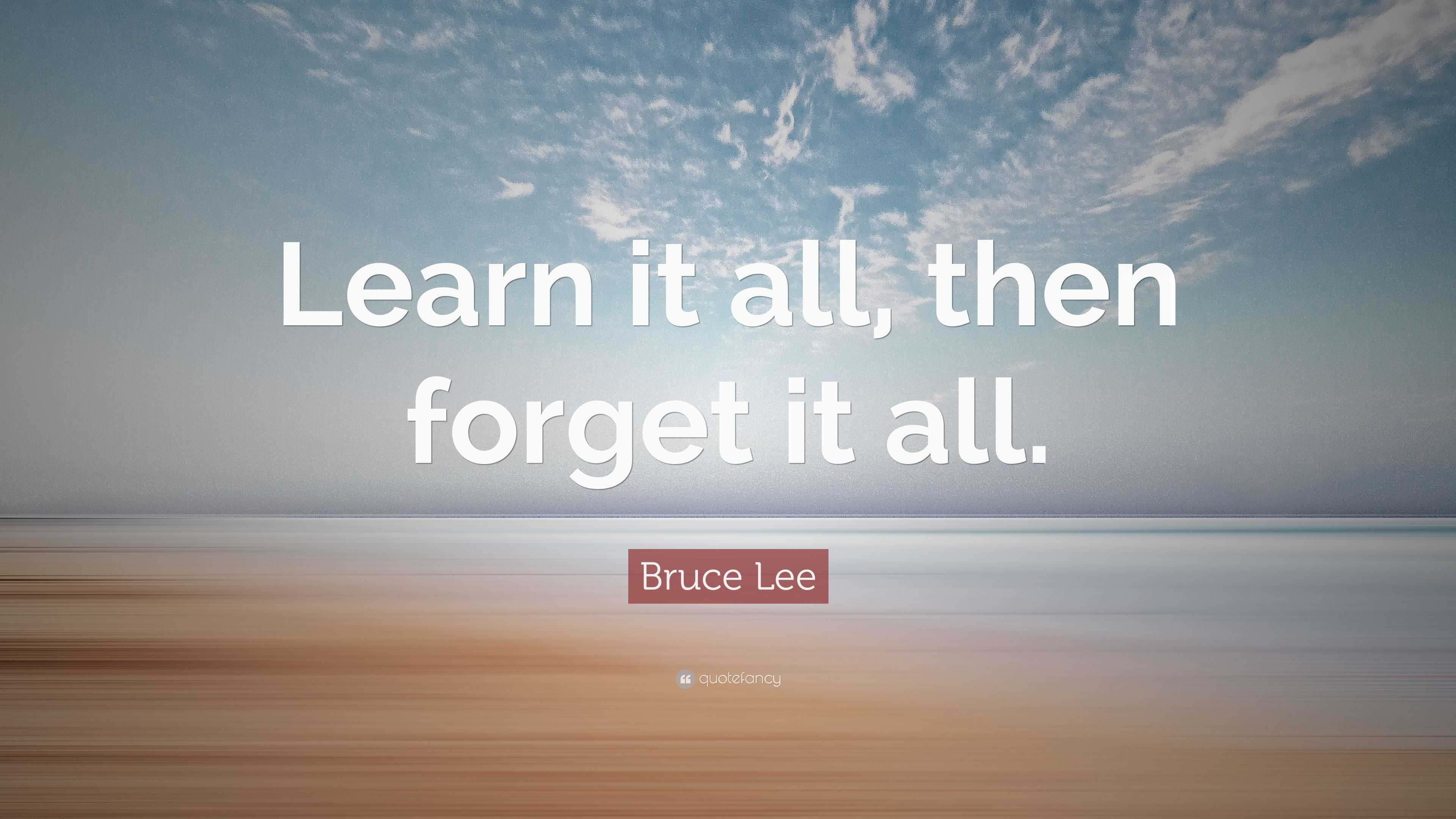 Bruce Lee Quote: “Learn it all, then forget it all.”