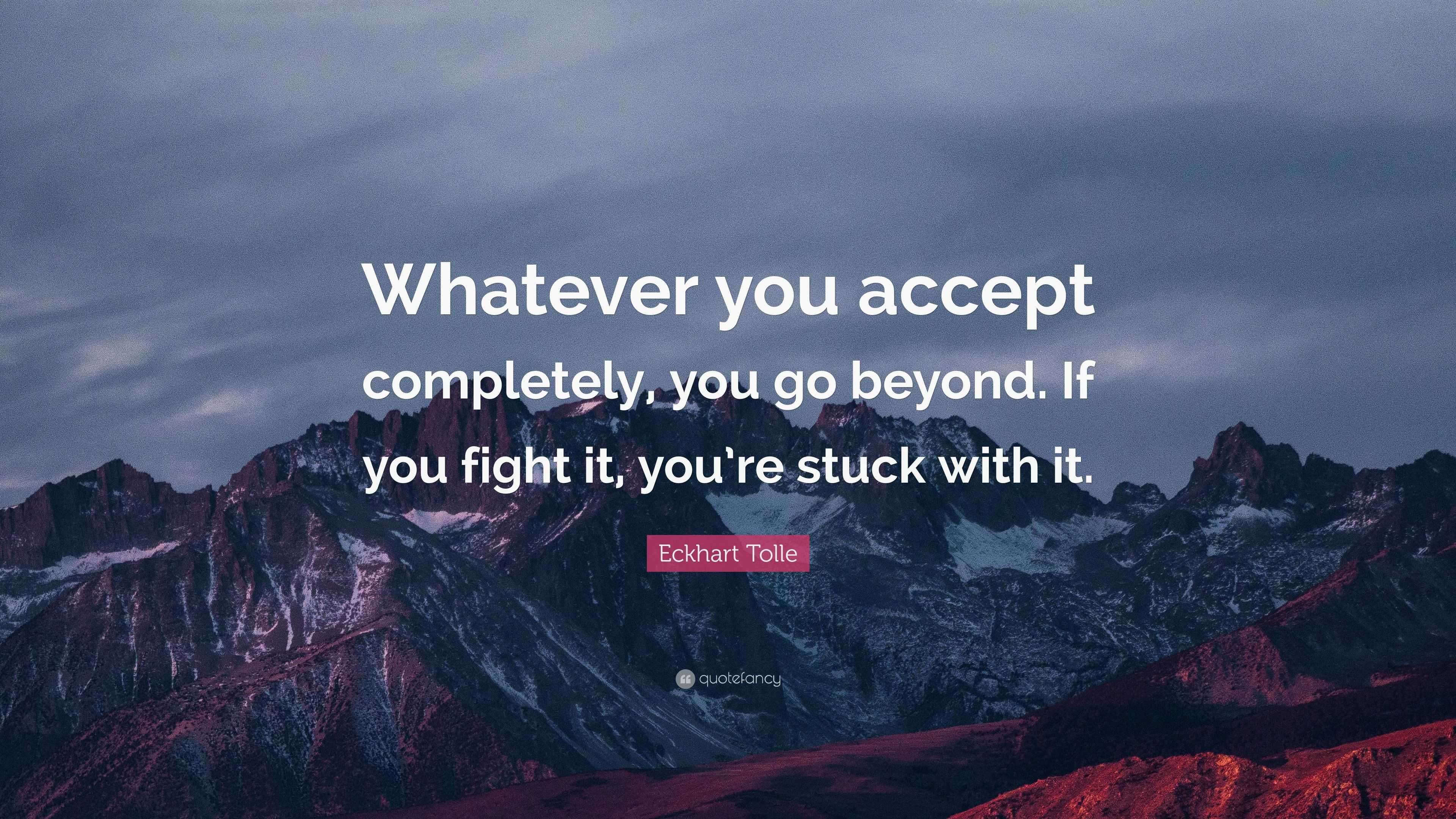 Eckhart Tolle Quote: “Whatever you accept completely, you go beyond. If ...