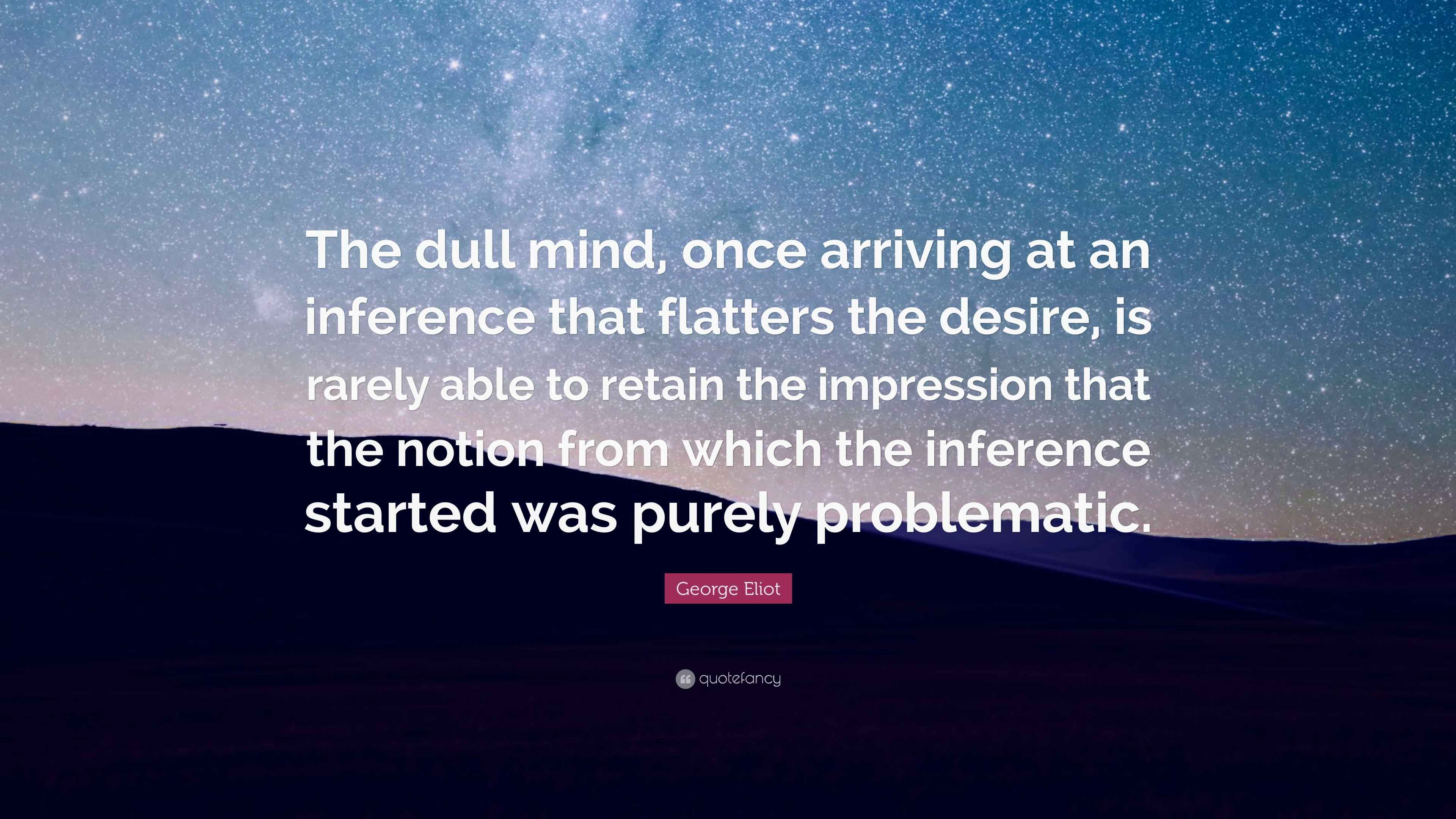 George Eliot Quote: “The dull mind, once arriving at an inference that ...