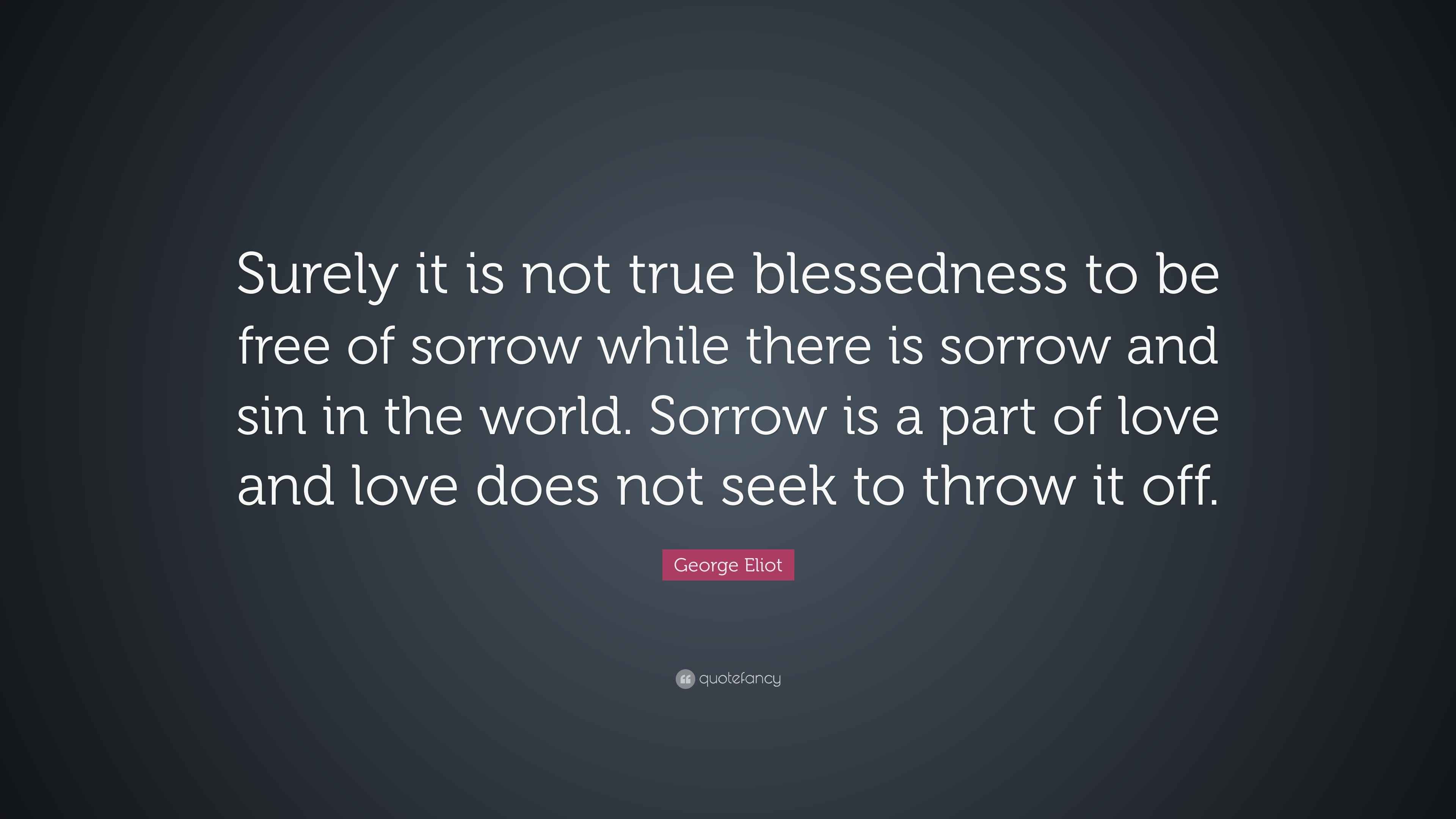 George Eliot Quote: “Surely it is not true blessedness to be free of ...