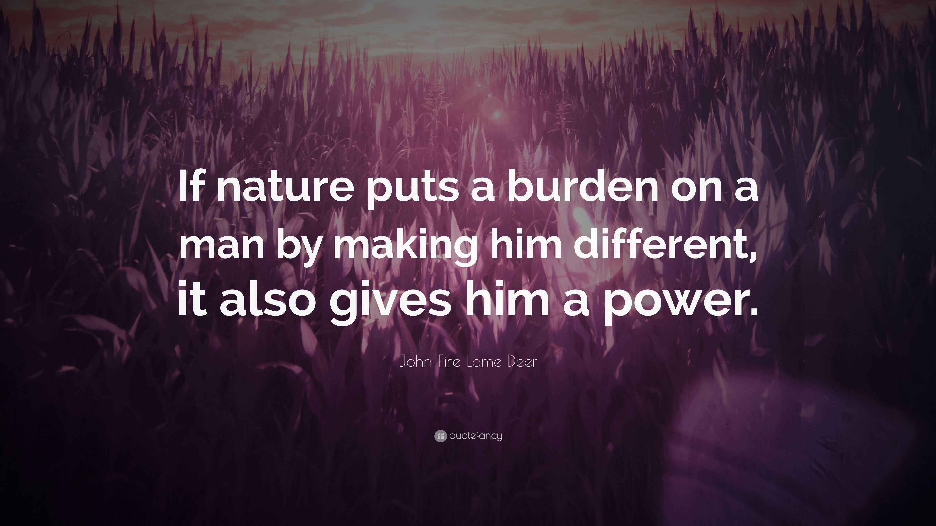 John Fire Lame Deer Quote: “If nature puts a burden on a man by making ...