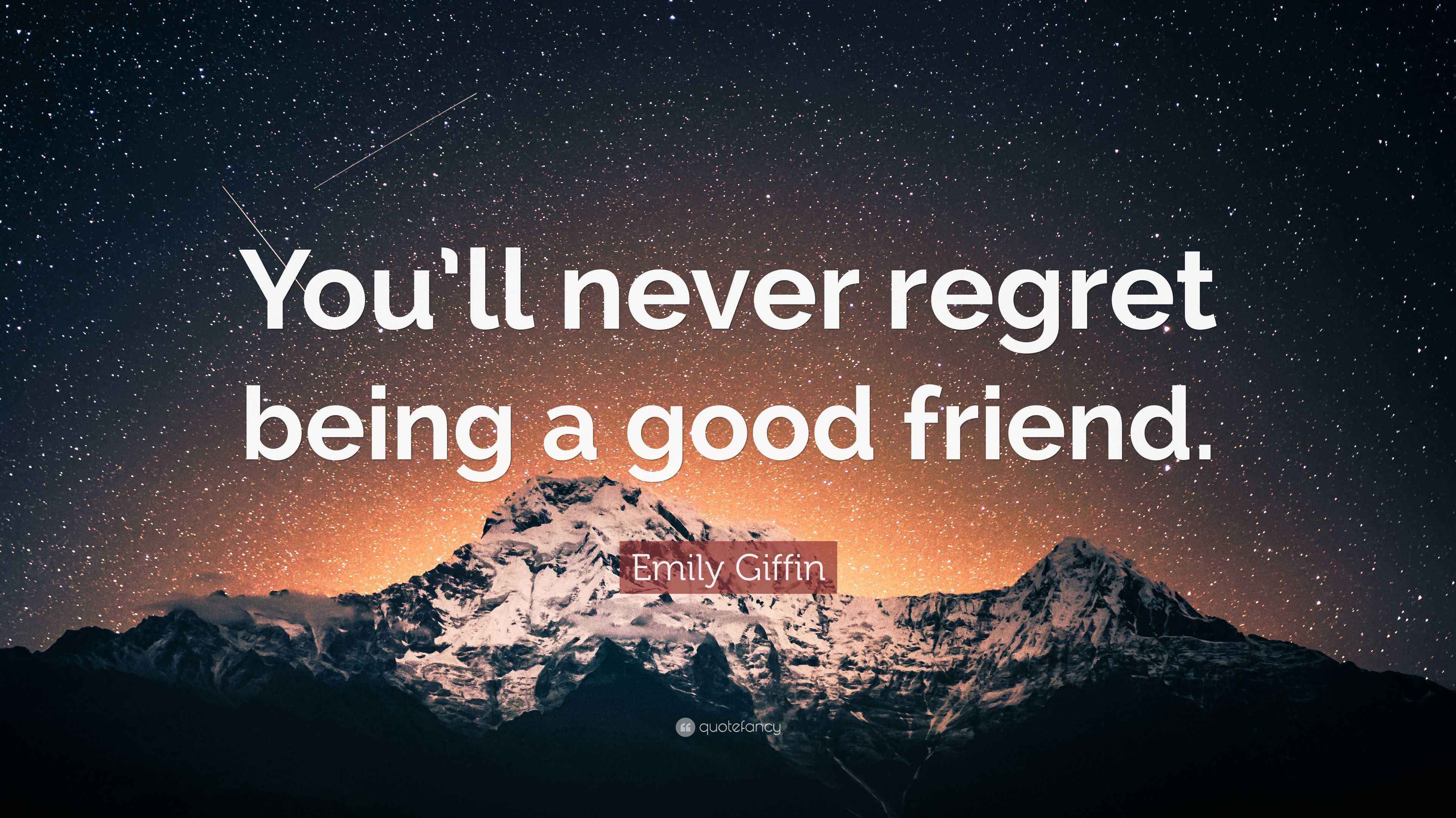 Emily Giffin Quote: “You’ll never regret being a good friend.”