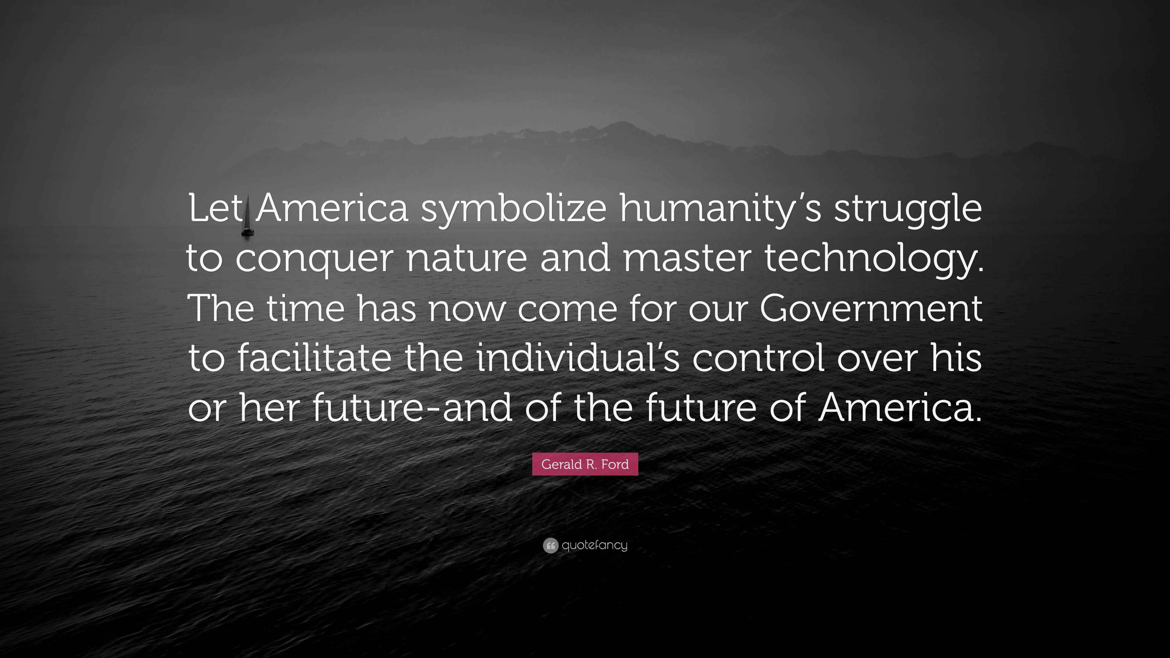 Gerald R. Ford Quote: “Let America symbolize humanity’s struggle to ...
