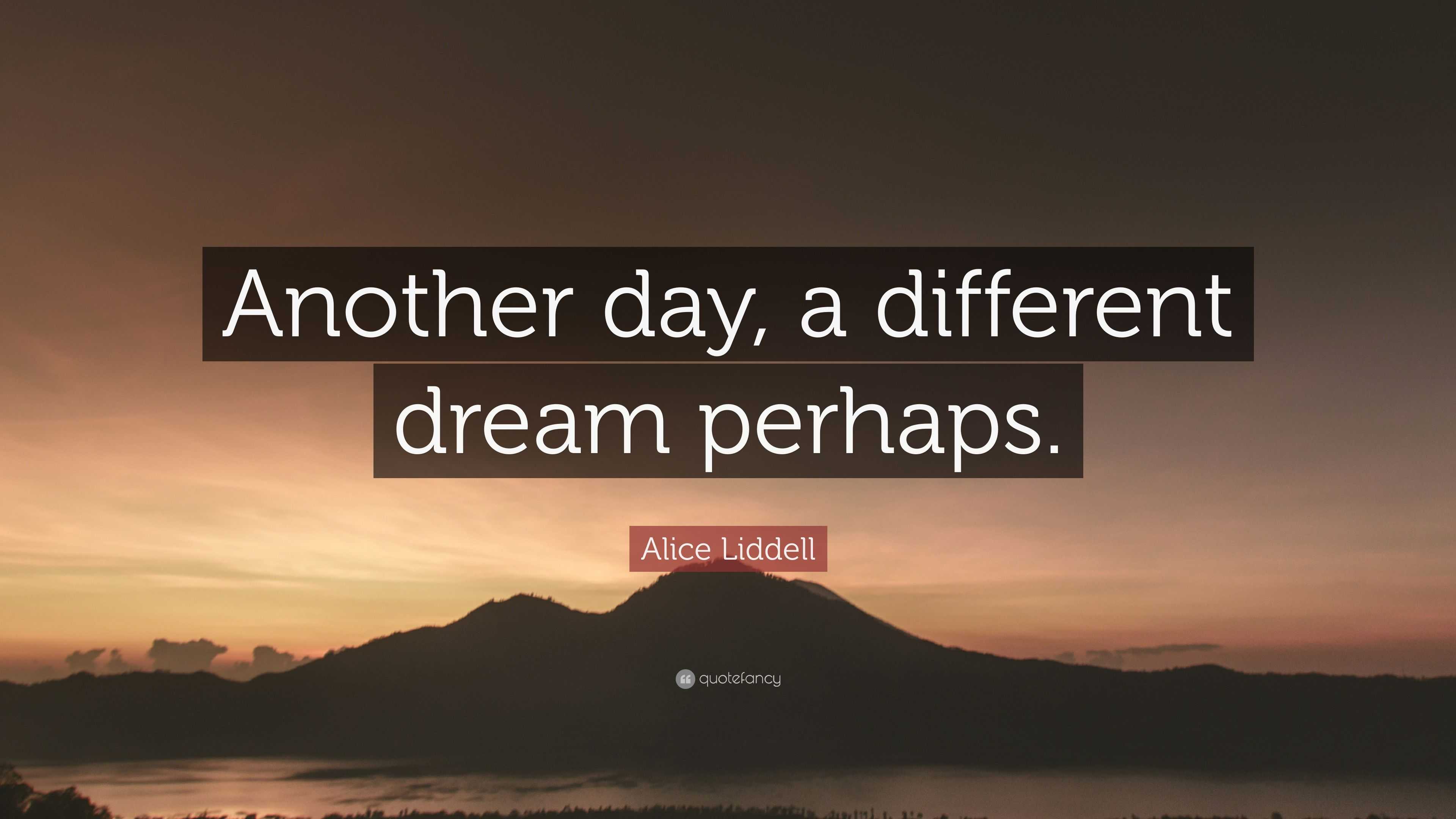Alice Liddell Quote: “Another day, a different dream perhaps.”