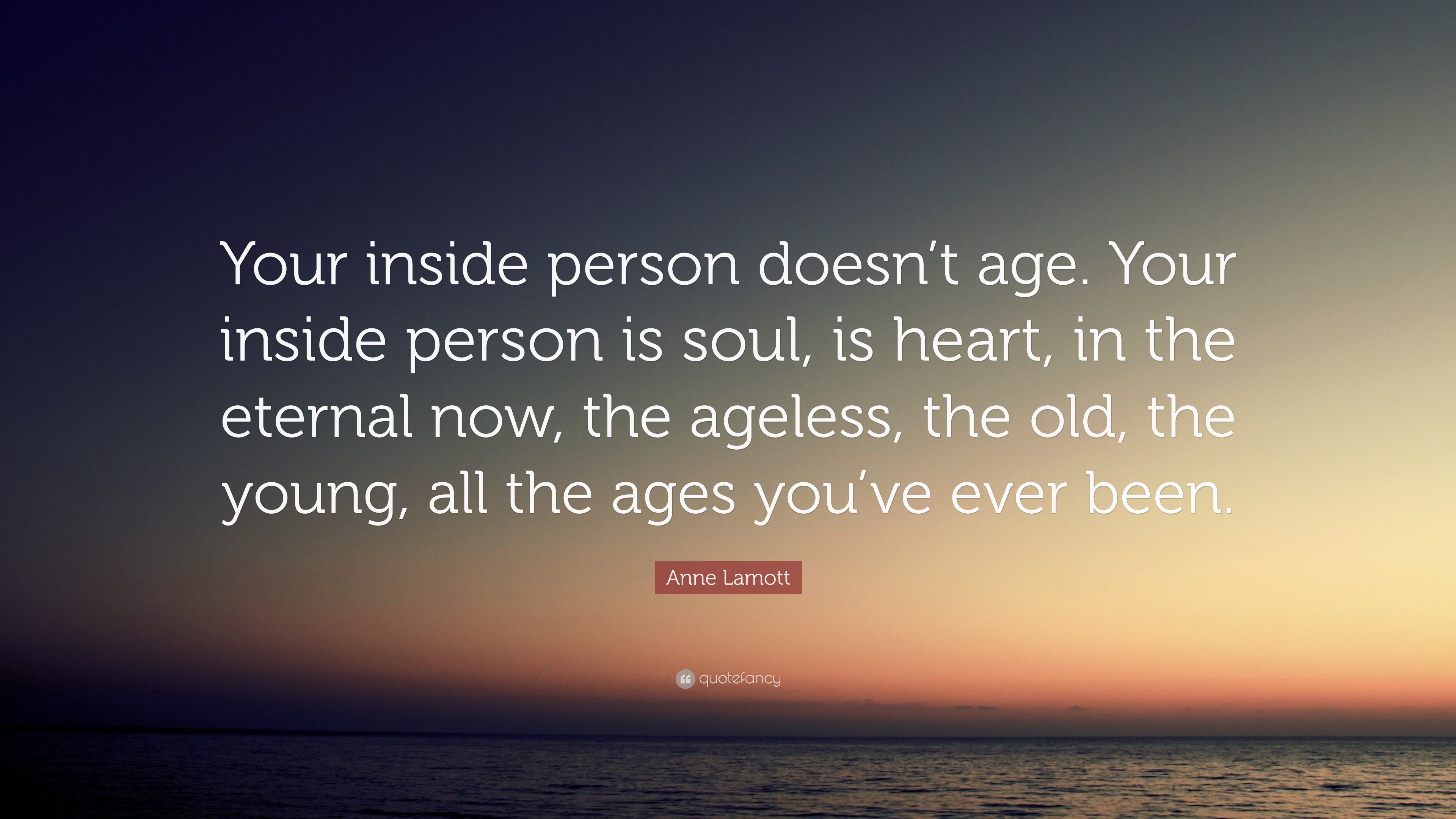 Anne Lamott Quote: “Your inside person doesn’t age. Your inside person ...