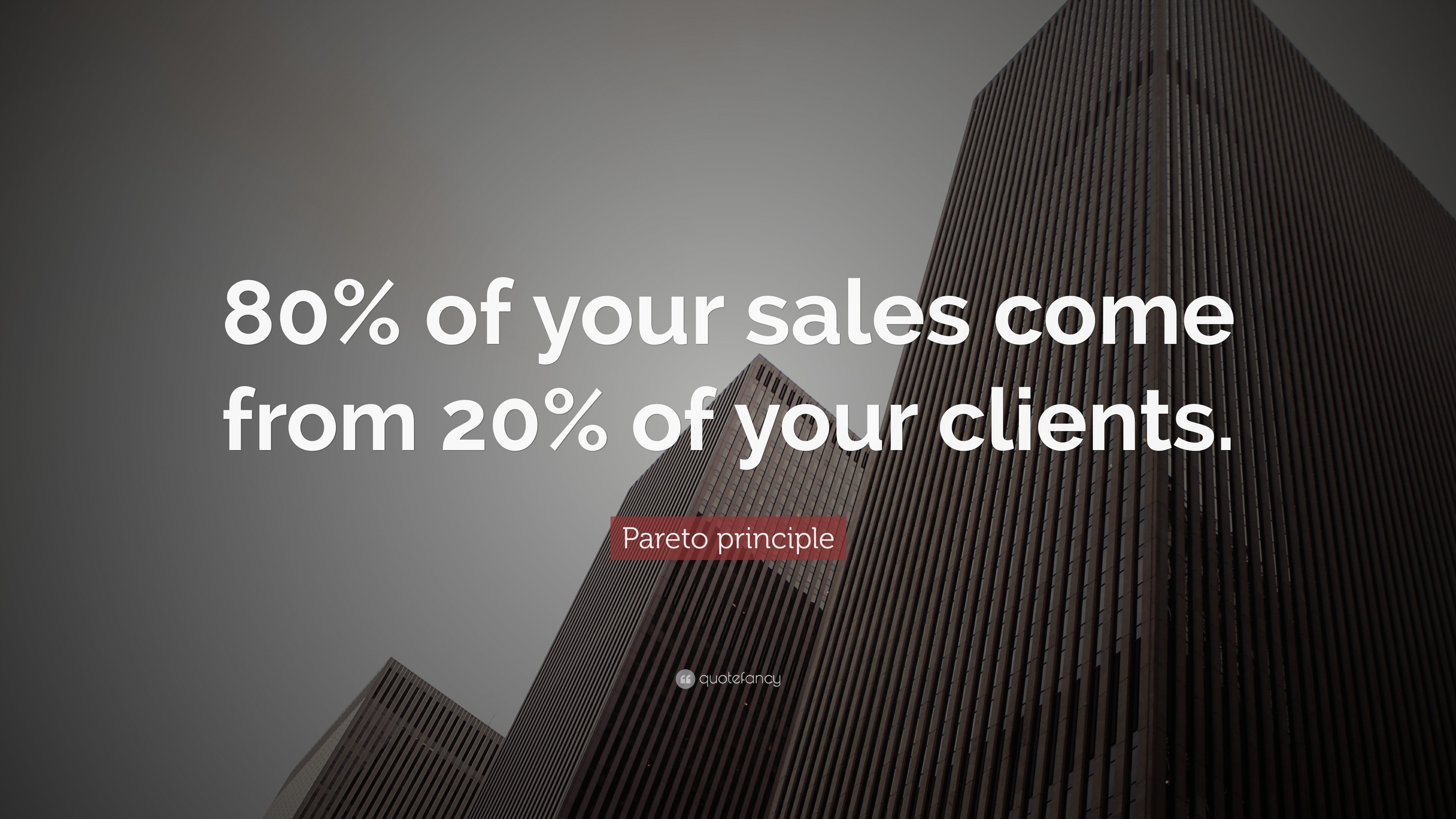 Pareto principle Quote: “80% of your sales come from 20% of your clients.”