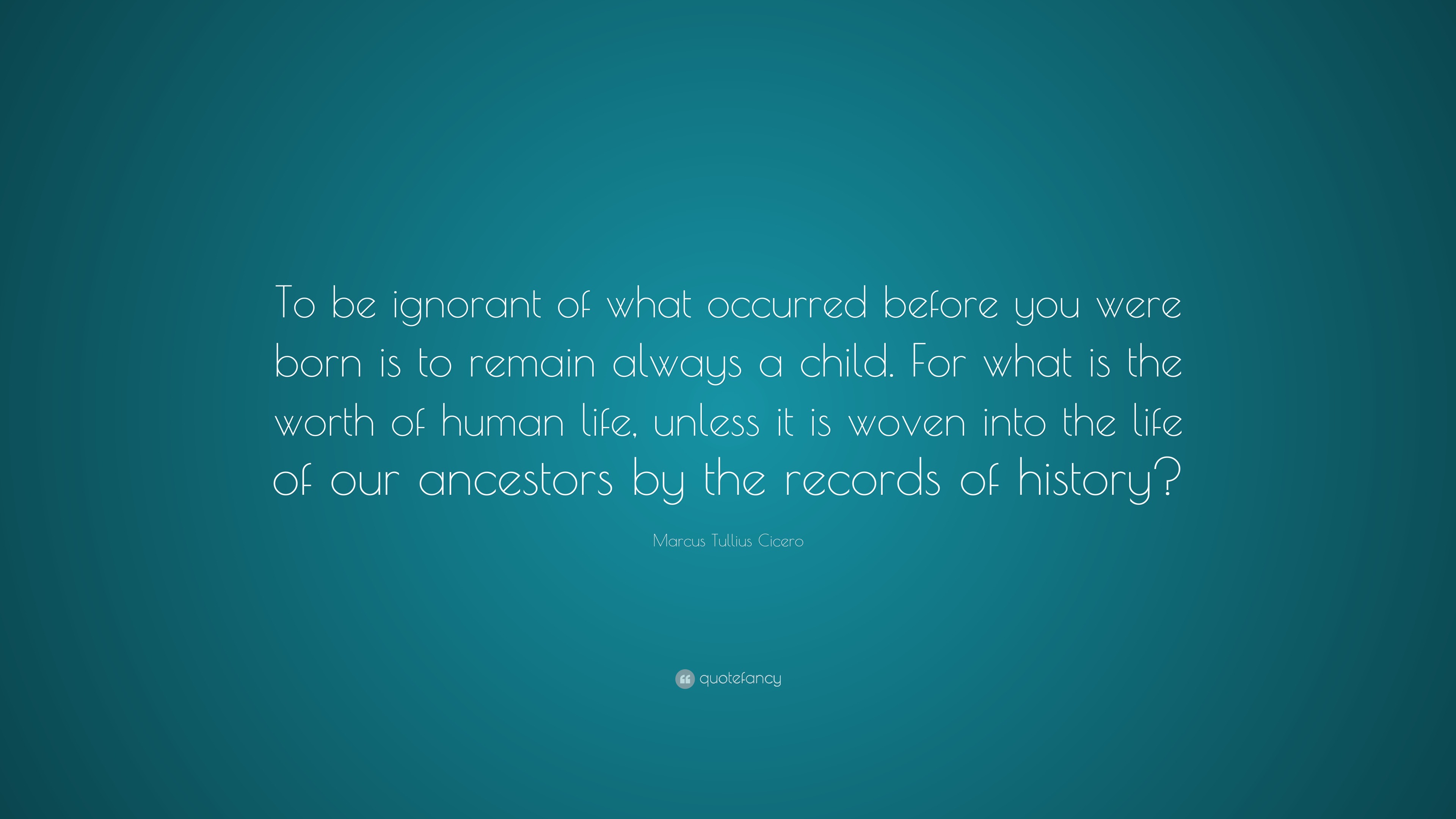 Marcus Tullius Cicero Quote: “To be ignorant of what occurred before ...