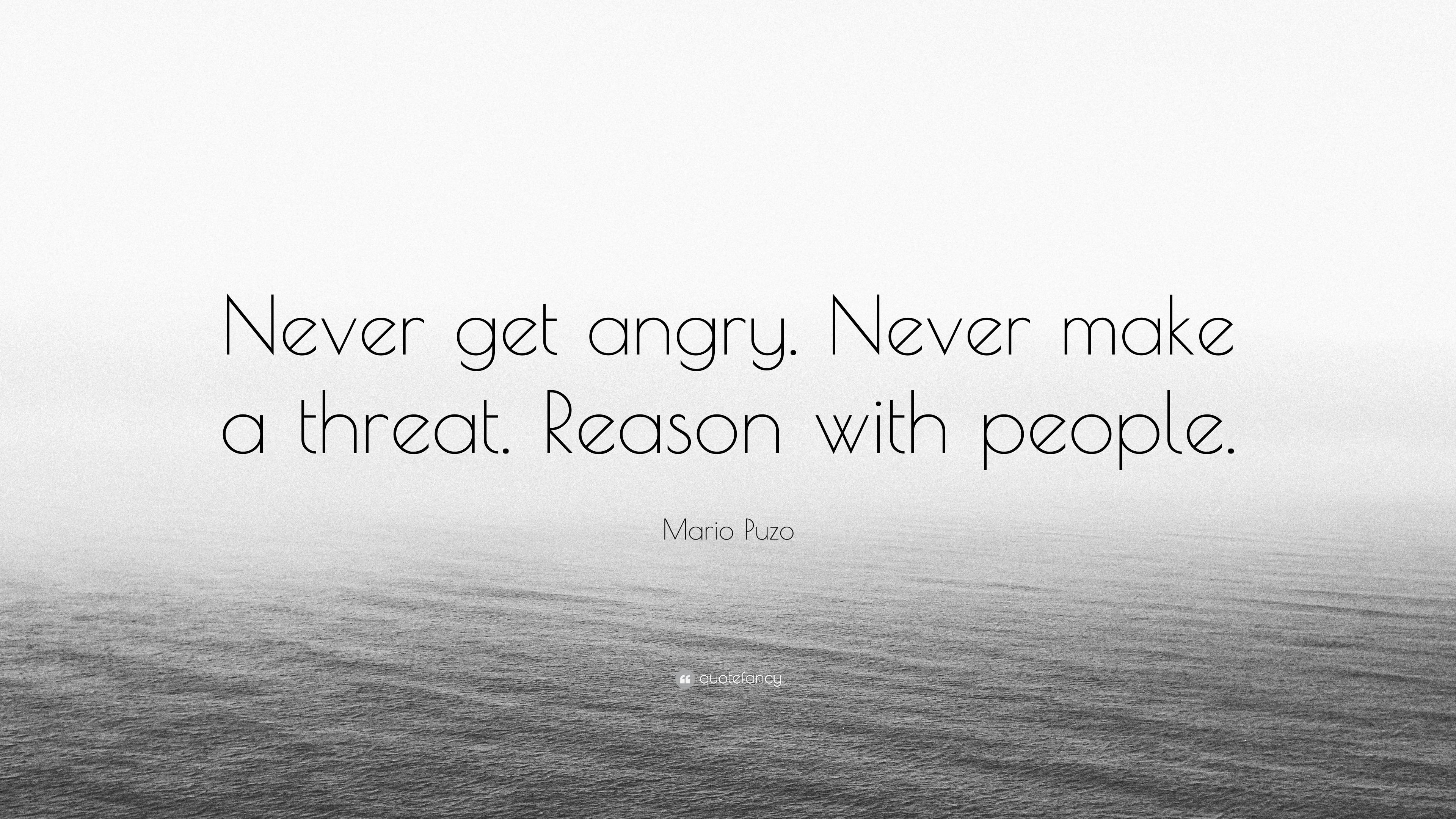 Mario Puzo Quote: “Never get angry. Never make a threat. Reason with ...
