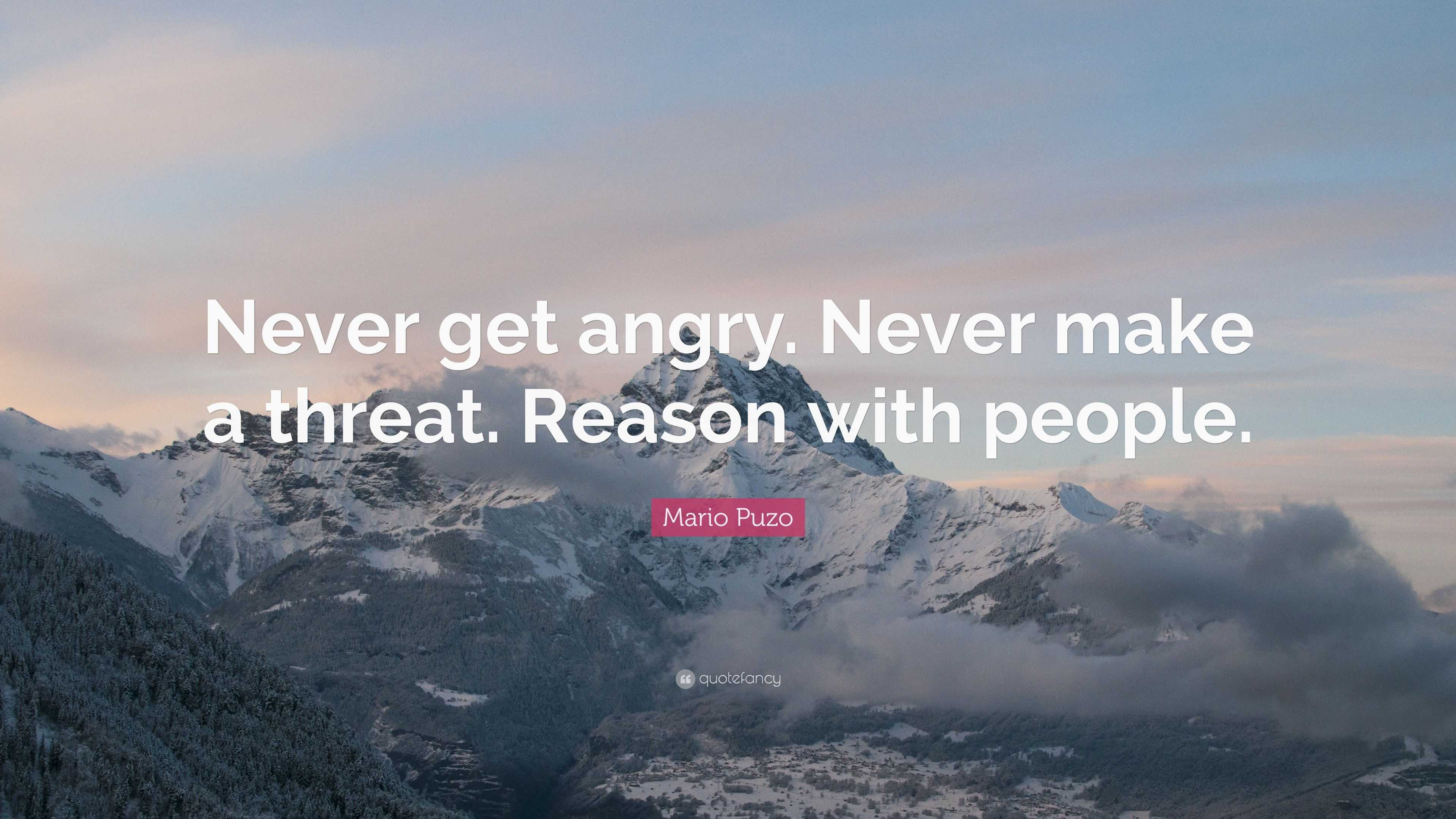 Mario Puzo Quote: “Never get angry. Never make a threat. Reason with ...