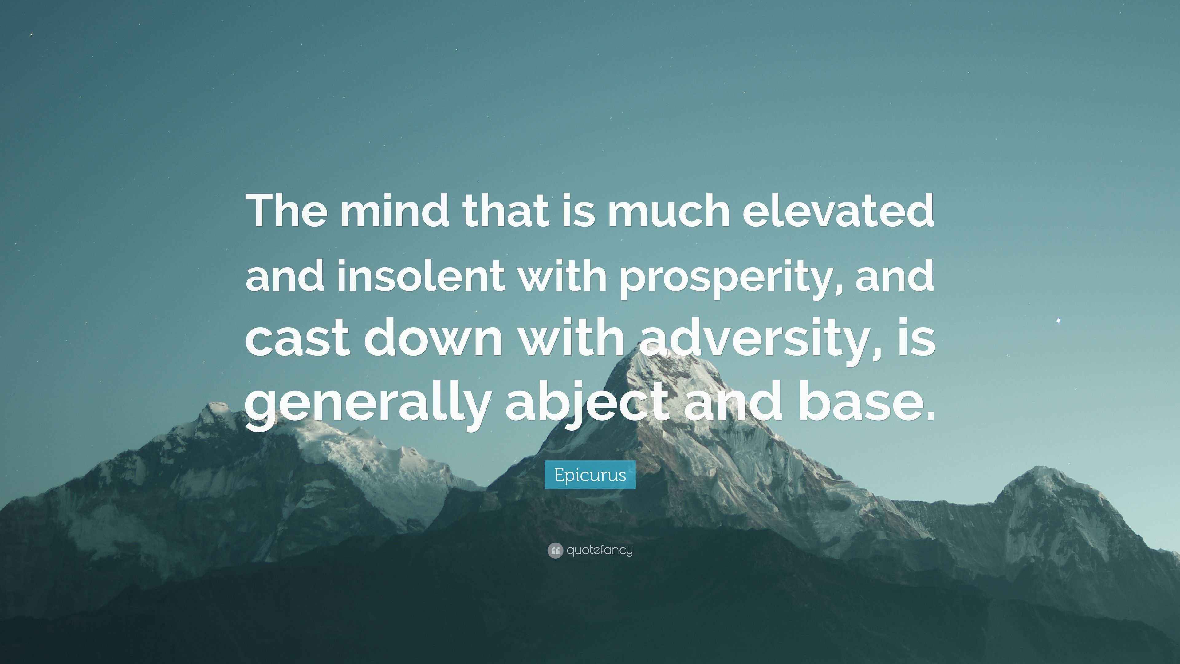 Epicurus Quote: “The mind that is much elevated and insolent with ...
