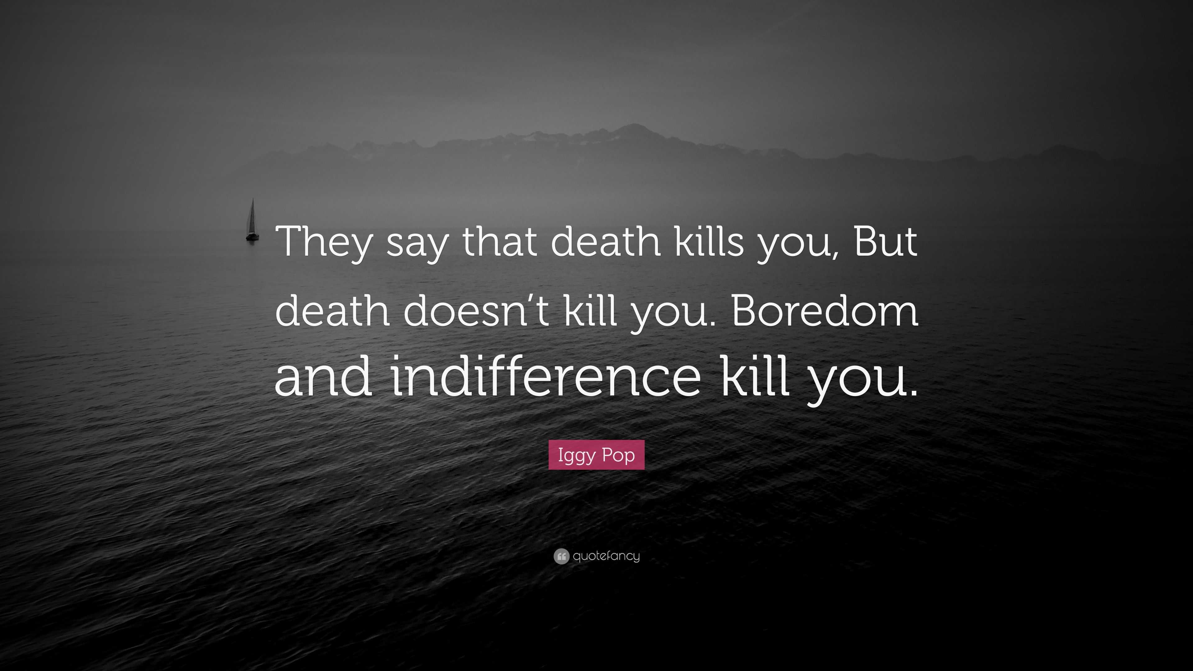 Iggy Pop Quote: “They say that death kills you, But death doesn’t kill ...