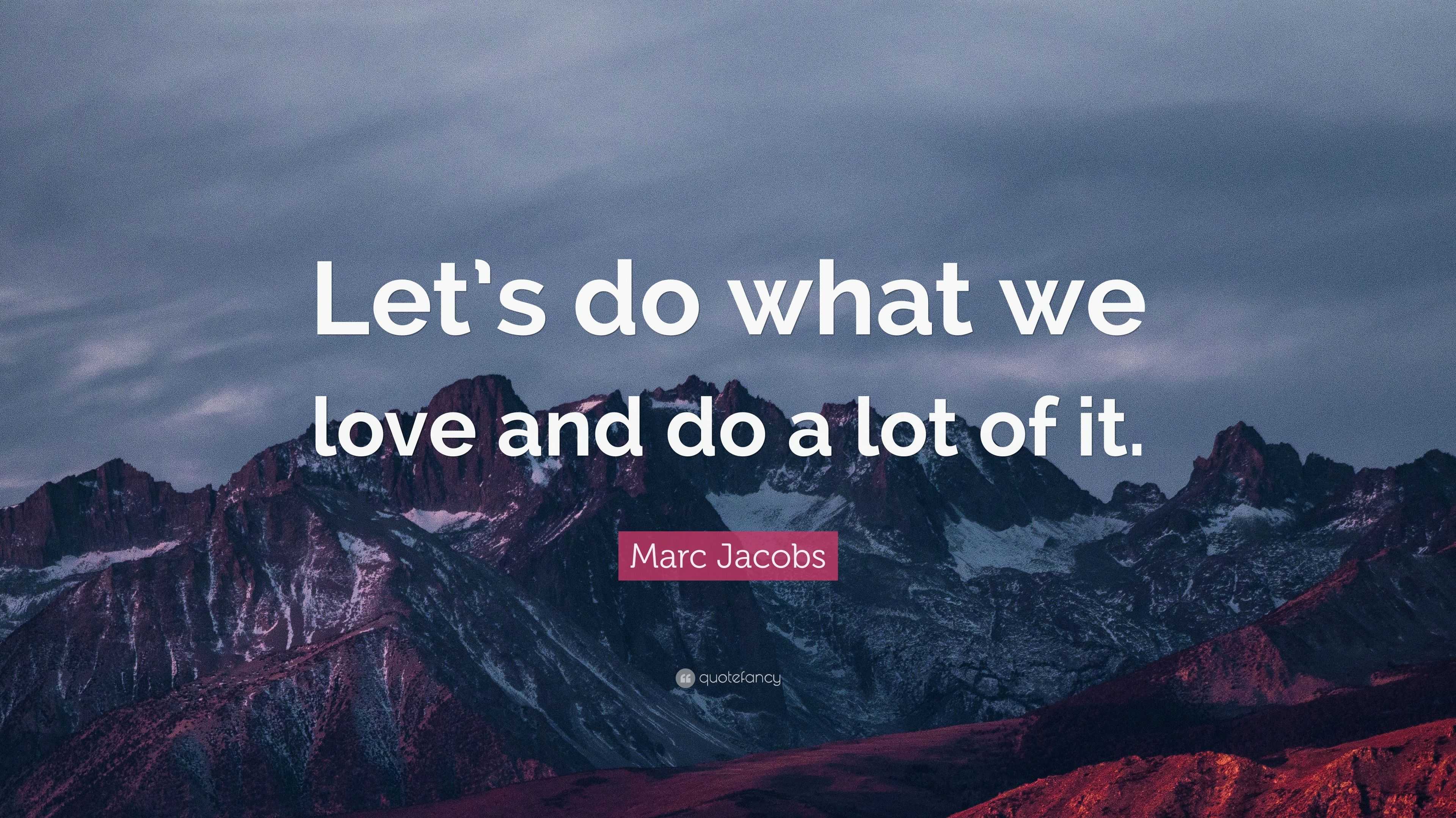 Marc Jacobs Quote: “Let’s do what we love and do a lot of it.”
