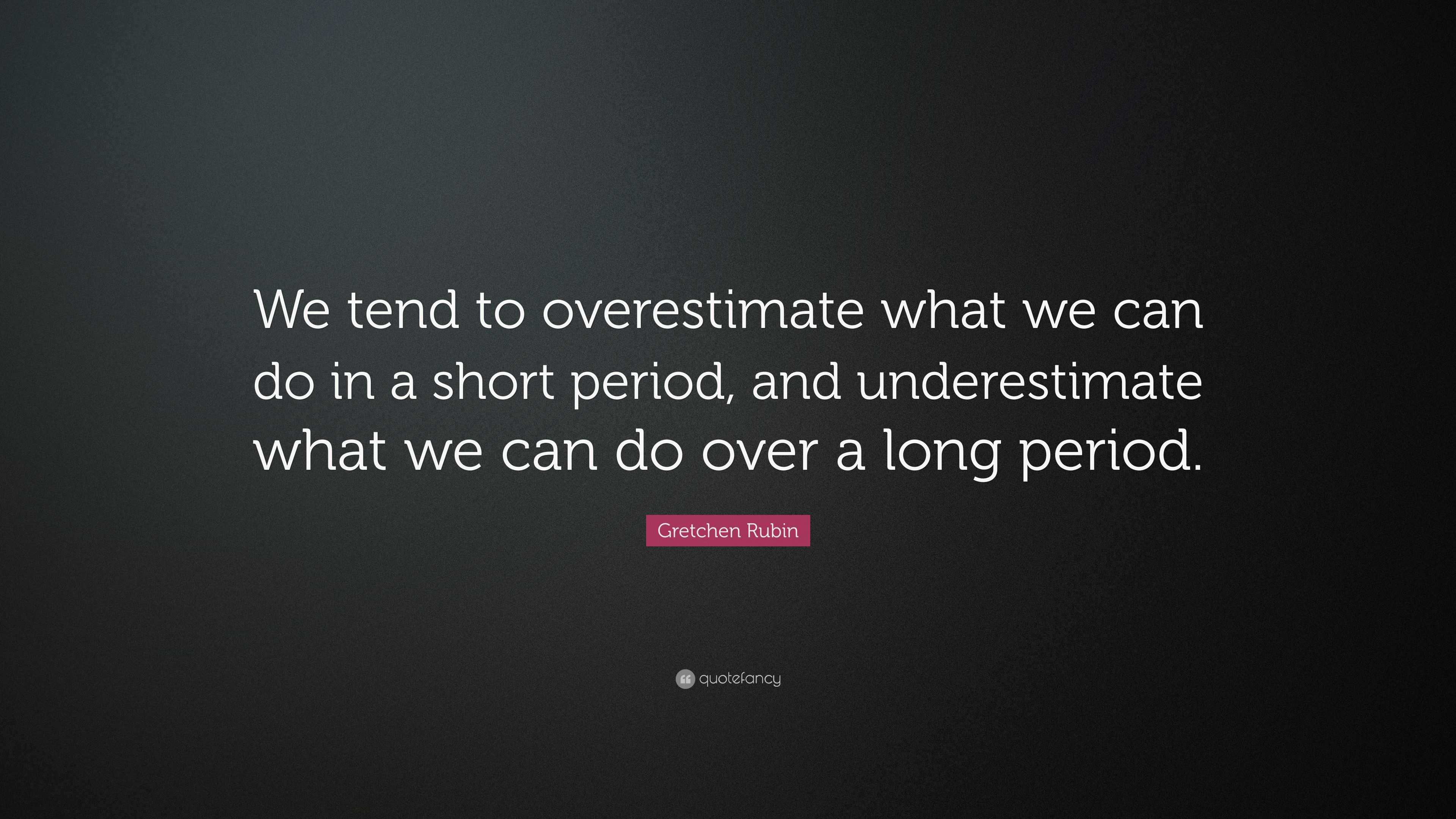Gretchen Rubin Quote: “We tend to overestimate what we can do in a ...