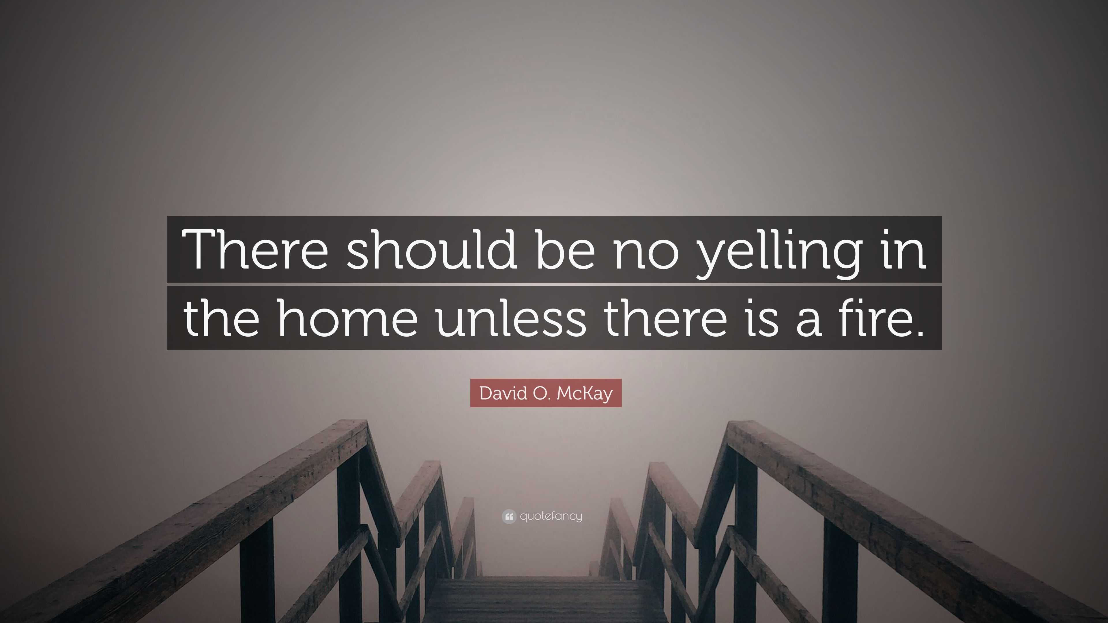 David O. McKay Quote: “There should be no yelling in the home unless ...