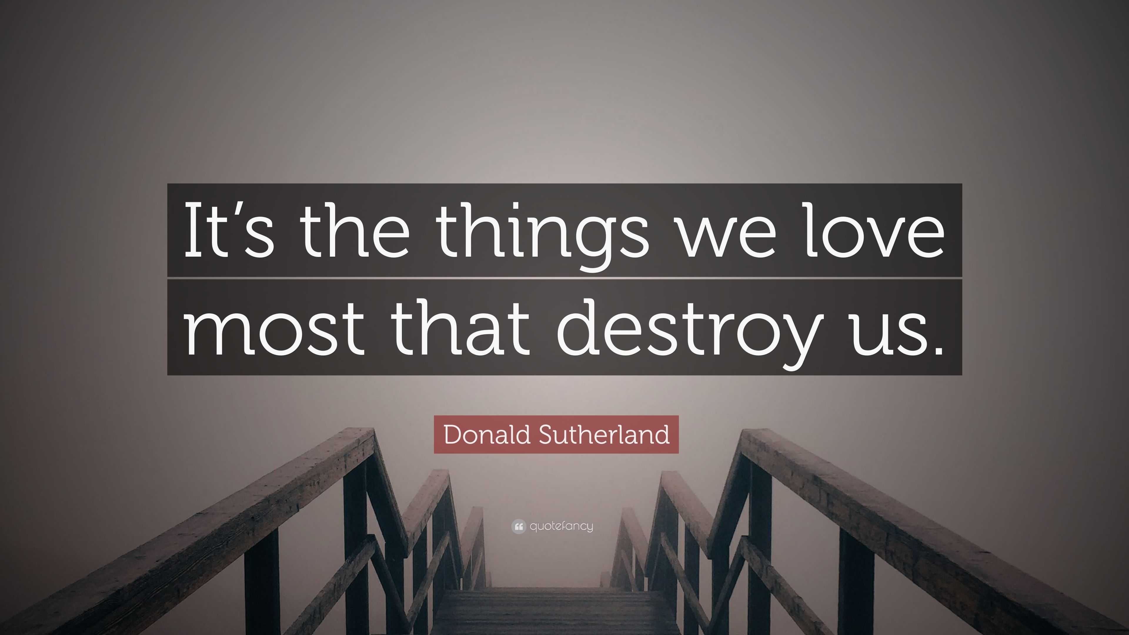 Donald Sutherland Quote: “It’s the things we love most that destroy us.”