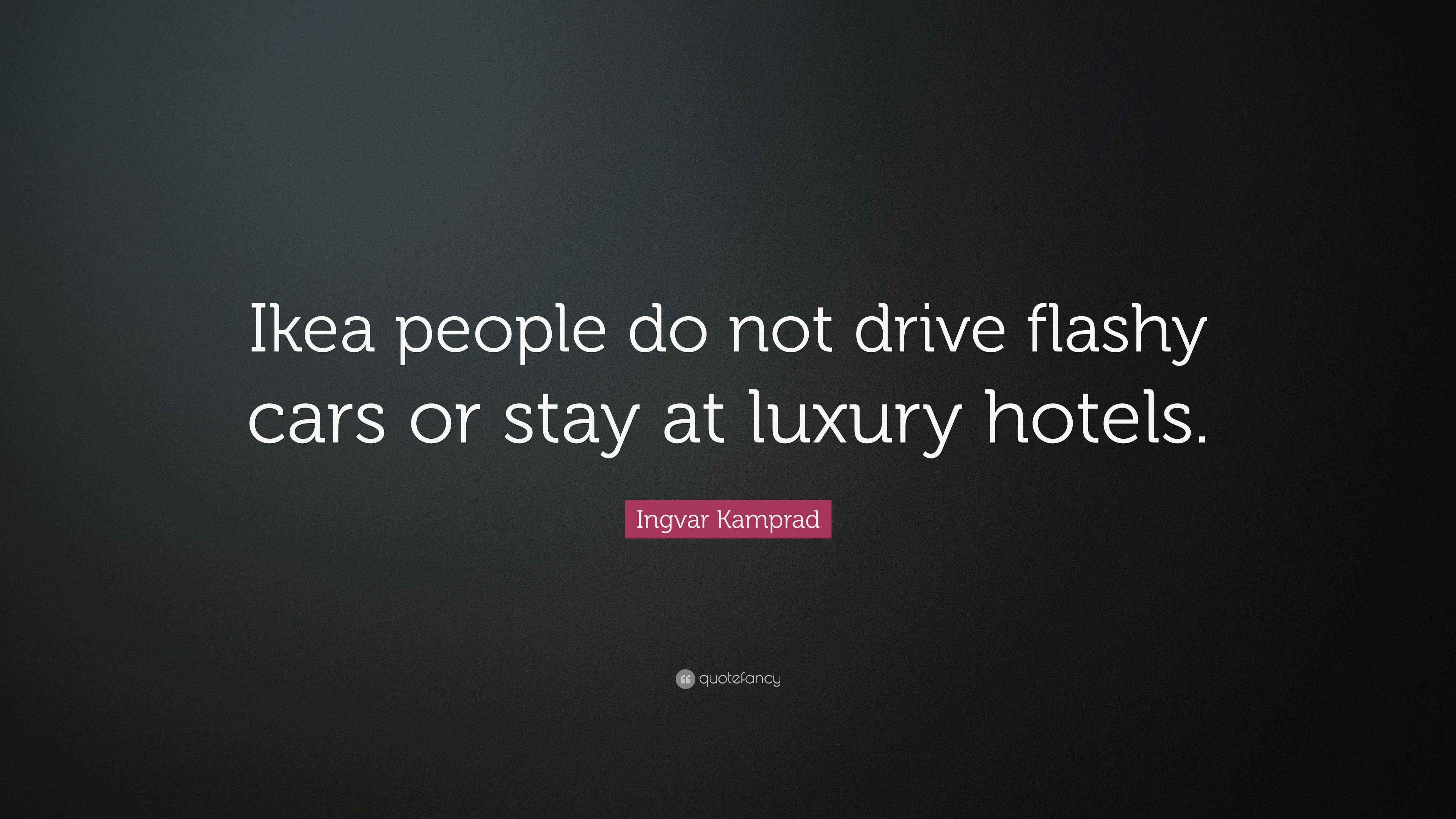 Ingvar Kamprad Quote: “Ikea people do not drive flashy cars or stay at ...