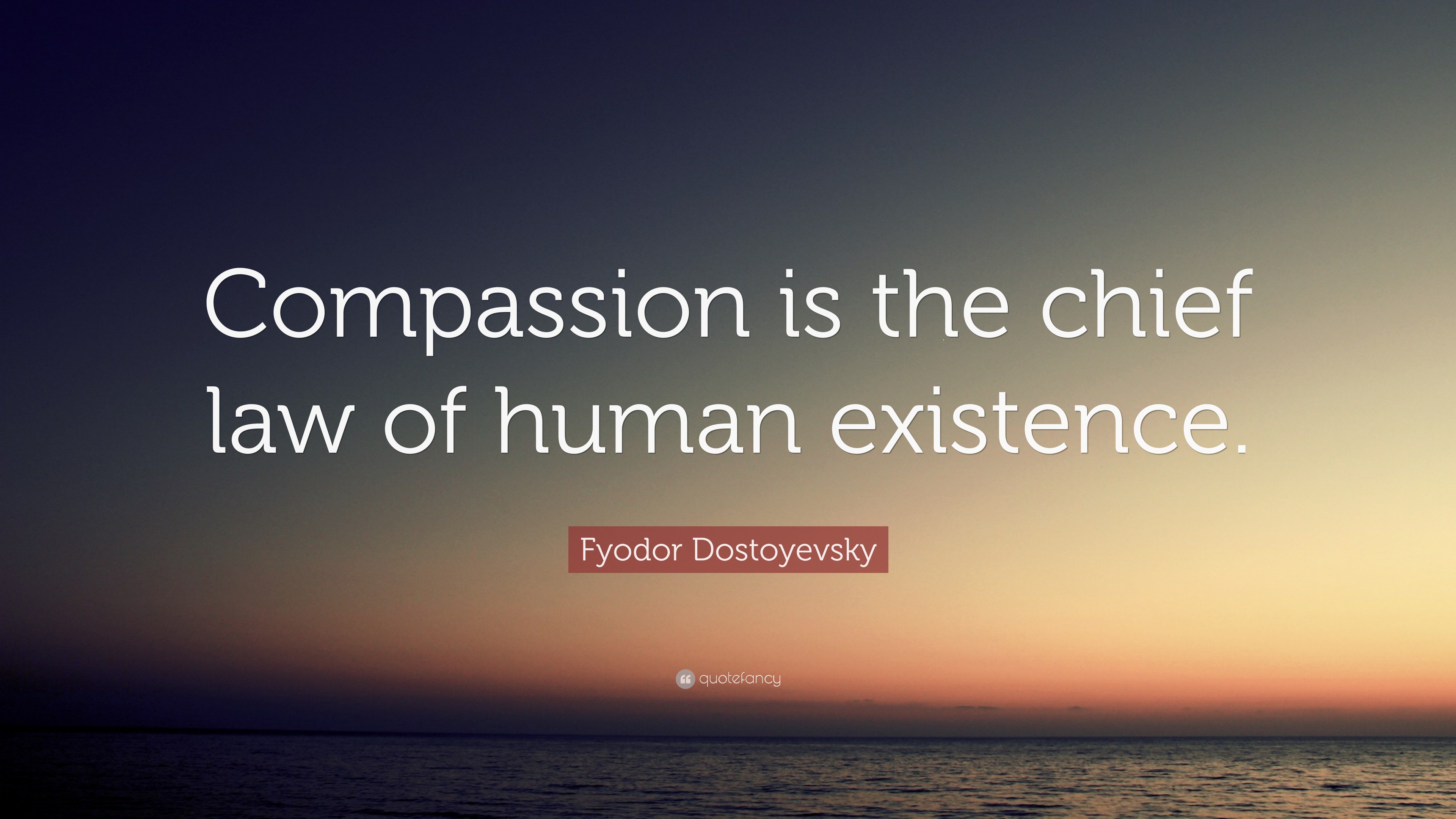Fyodor Dostoyevsky Quote: “Compassion is the chief law of human existence.”