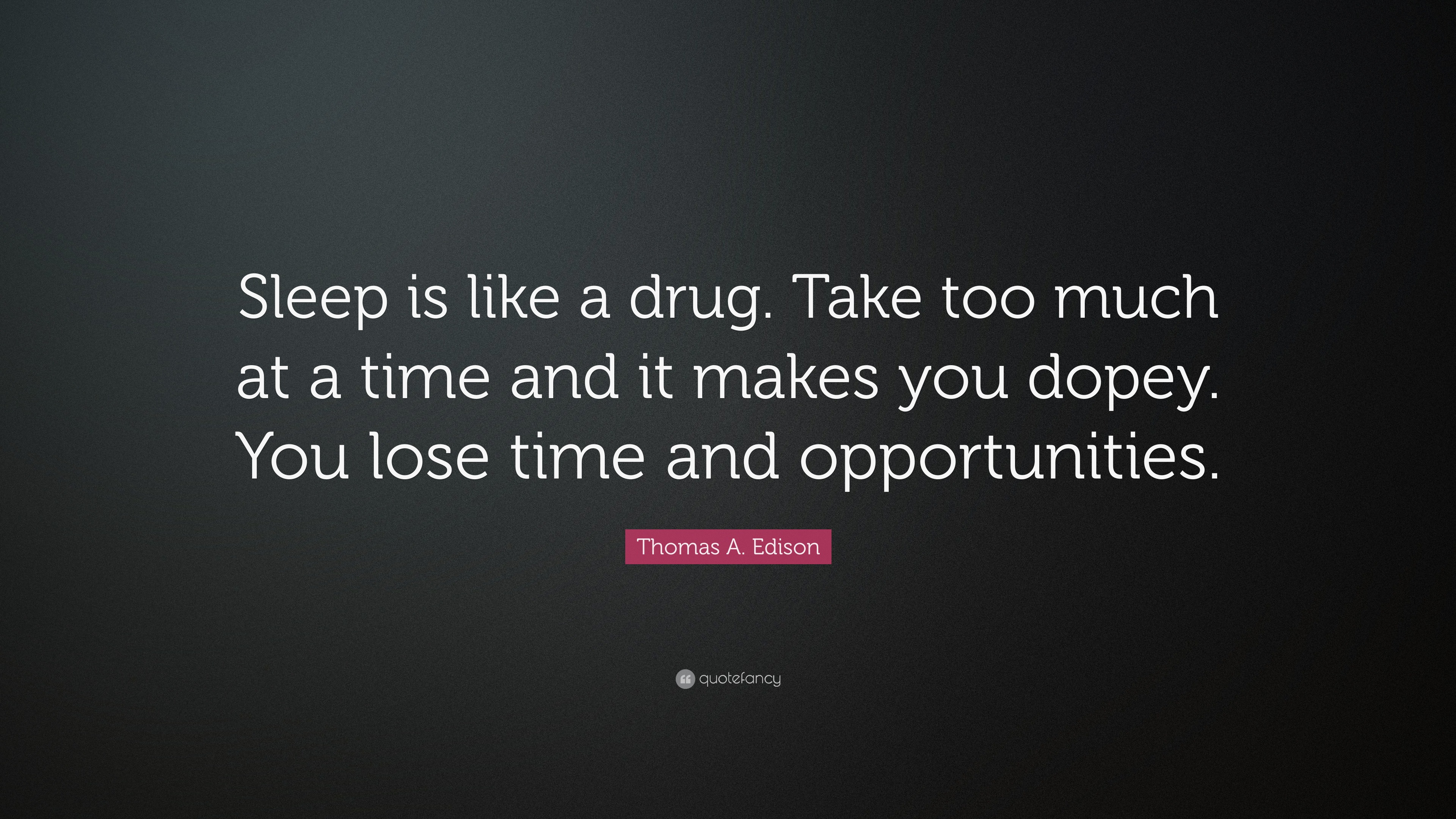 Thomas A. Edison Quote: “Sleep is like a drug. Take too much at a time ...