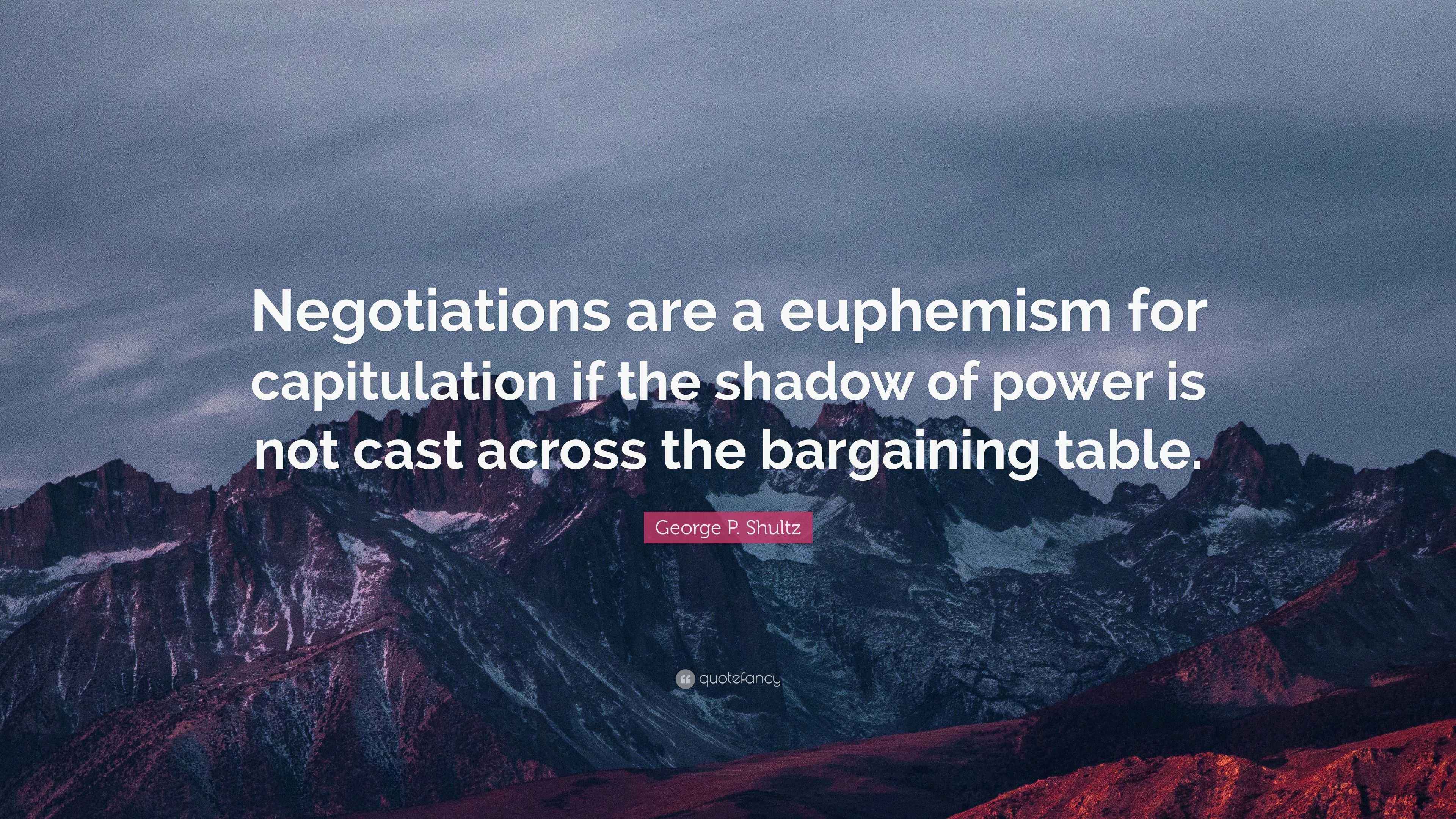 George P. Shultz Quote: “Negotiations are a euphemism for capitulation ...
