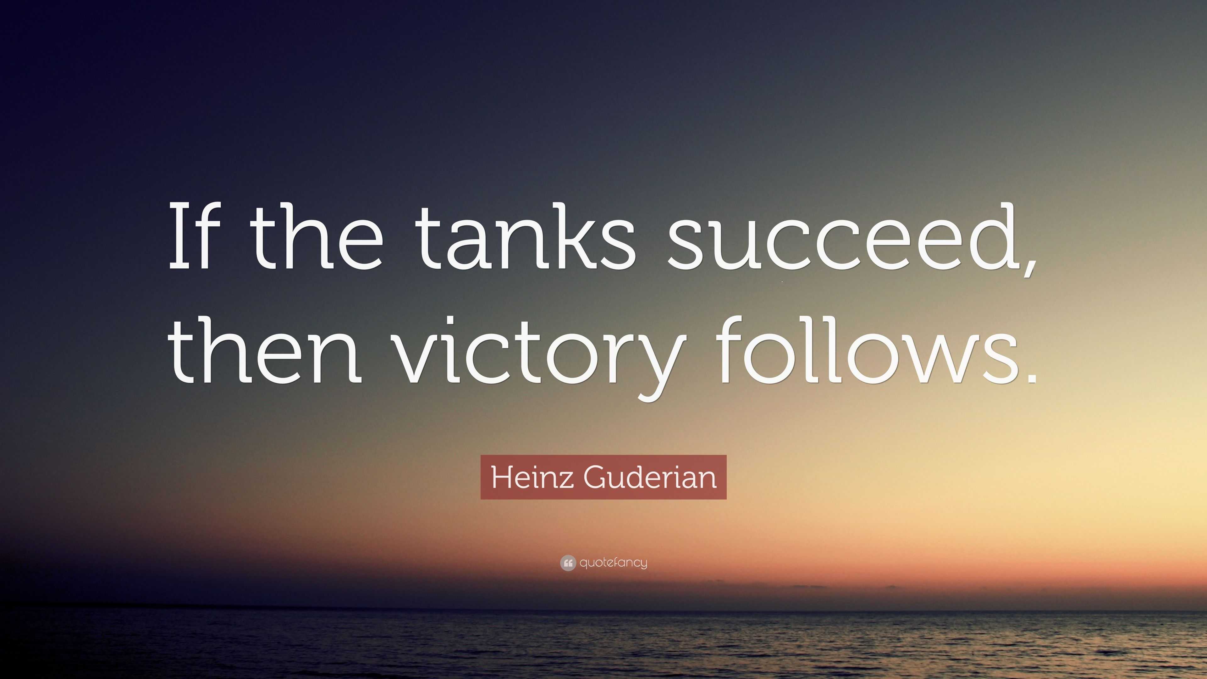 Heinz Guderian Quote: “If the tanks succeed, then victory follows.”