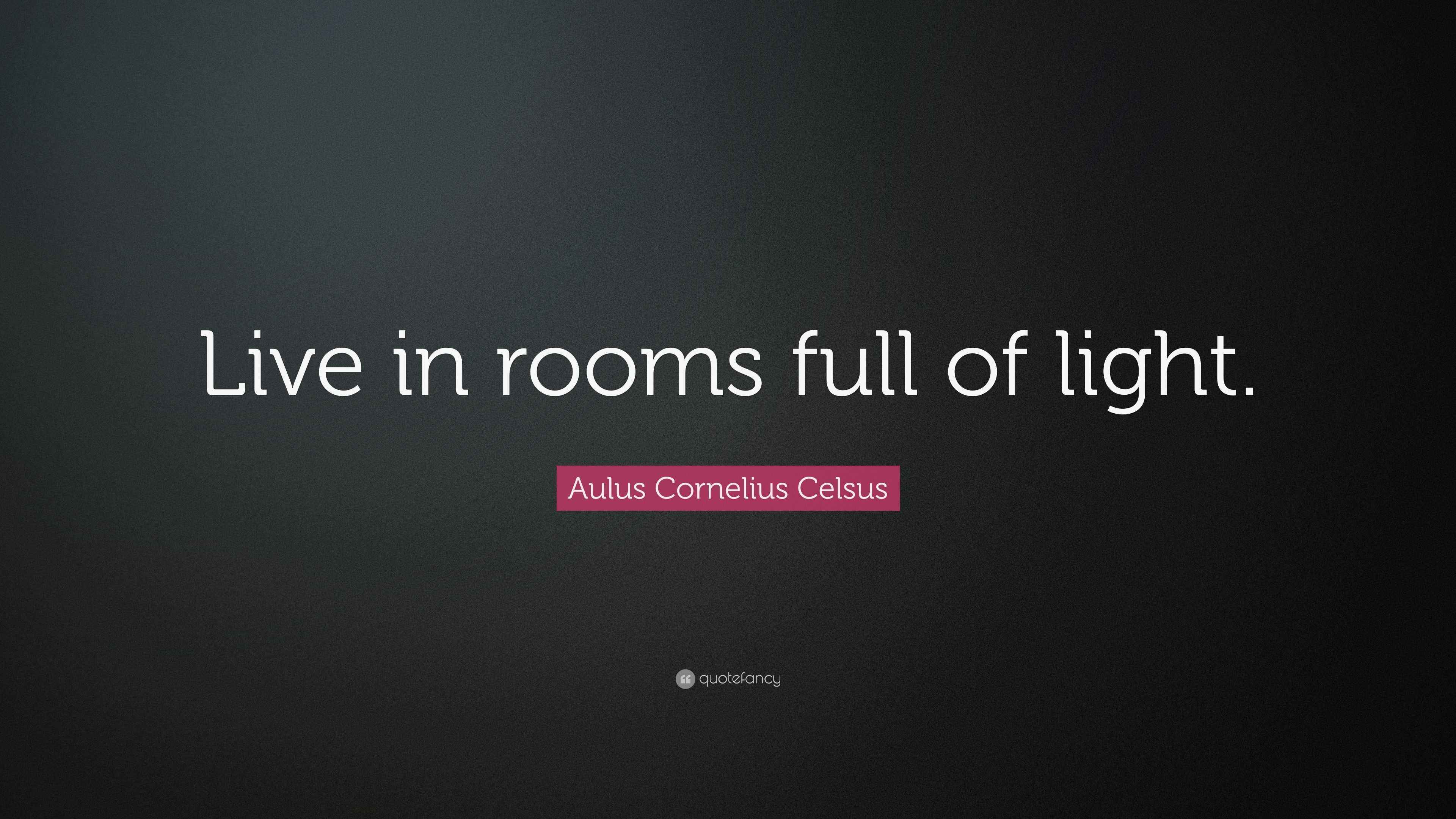 Aulus Cornelius Celsus Quote: “Live in rooms full of light.”
