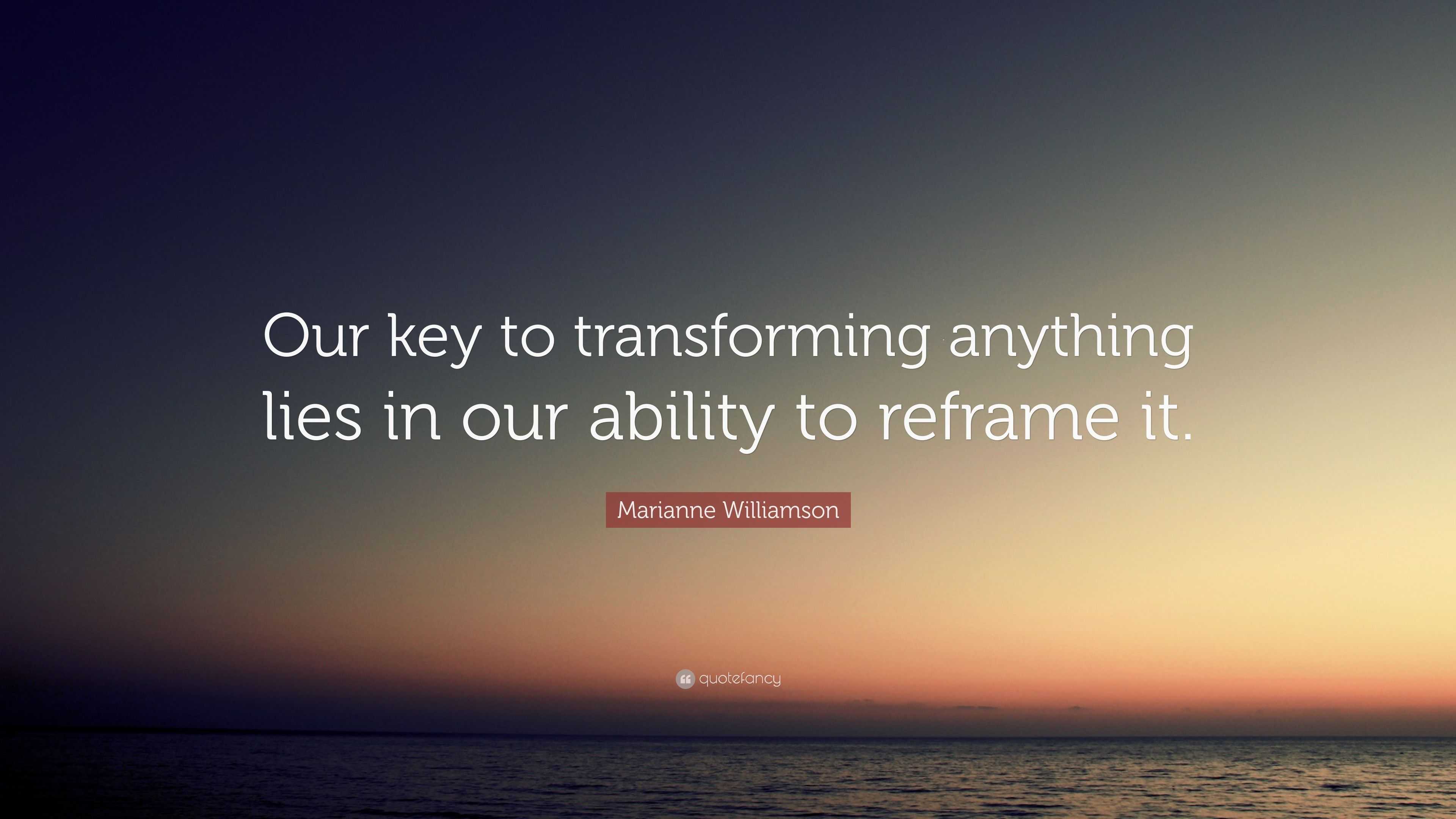 Marianne Williamson Quote: “Our key to transforming anything lies in ...