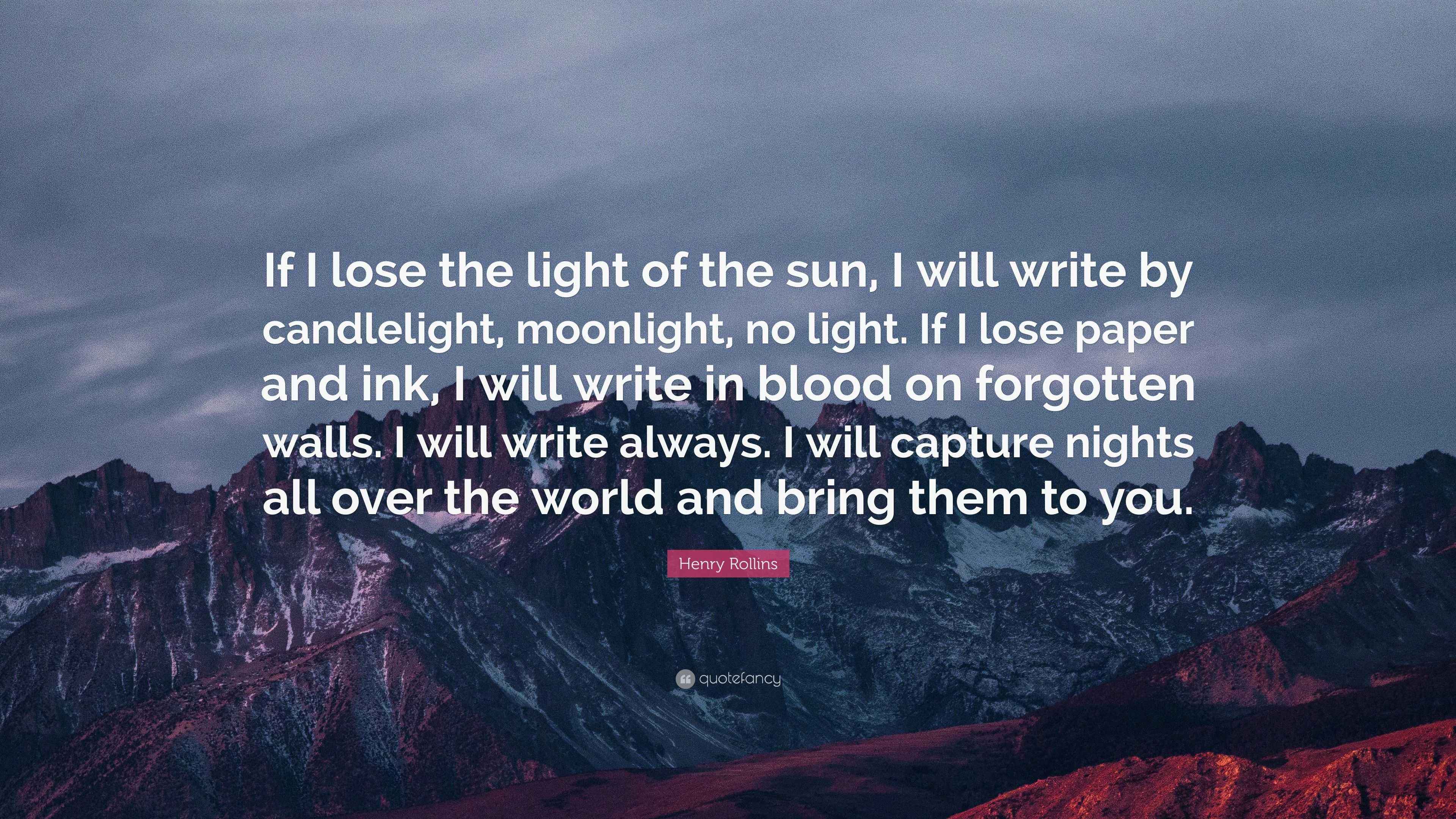 Henry Rollins Quote: “If I lose the light of the sun, I will write by ...