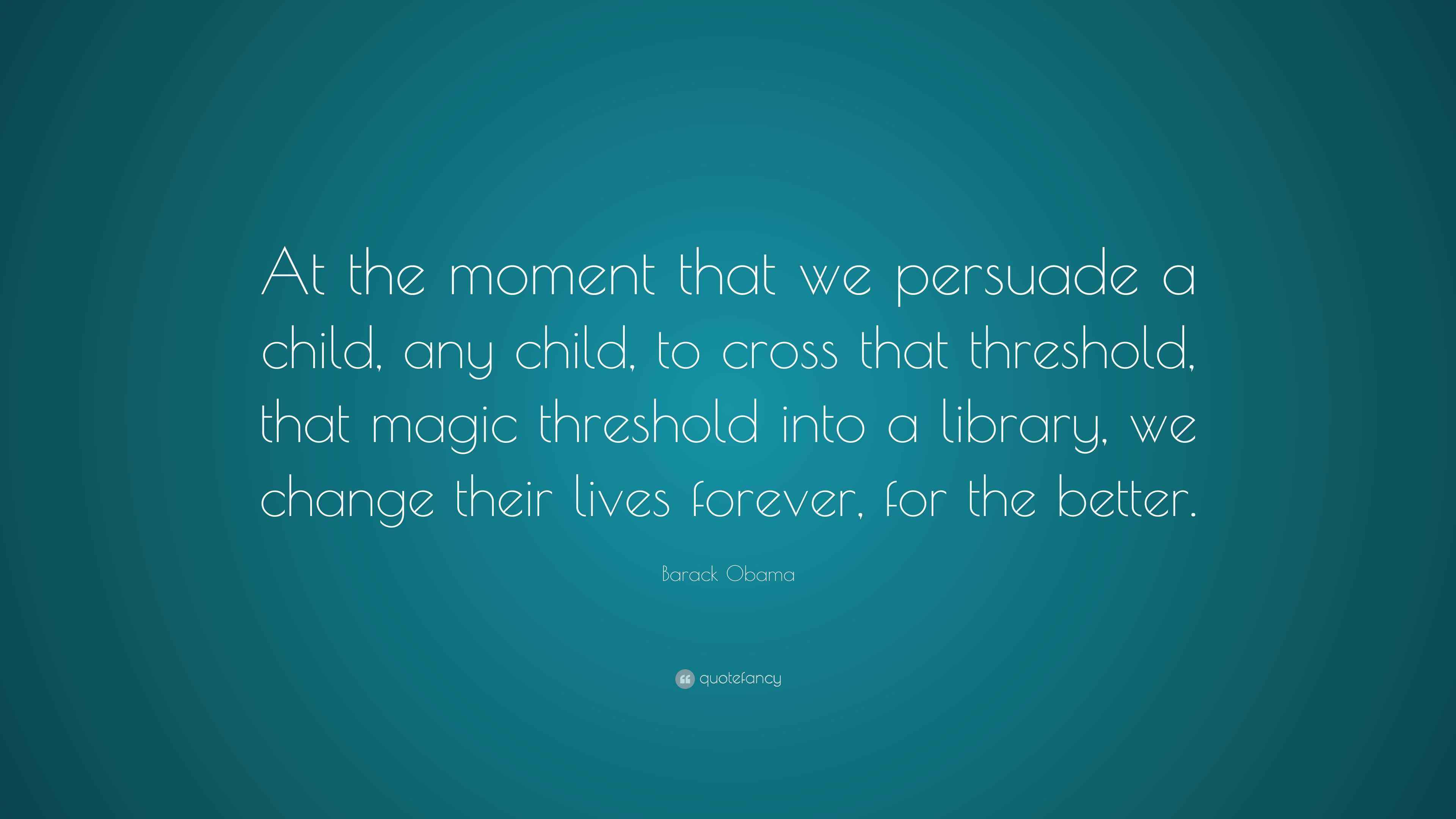 Barack Obama Quote: “At the moment that we persuade a child, any child ...