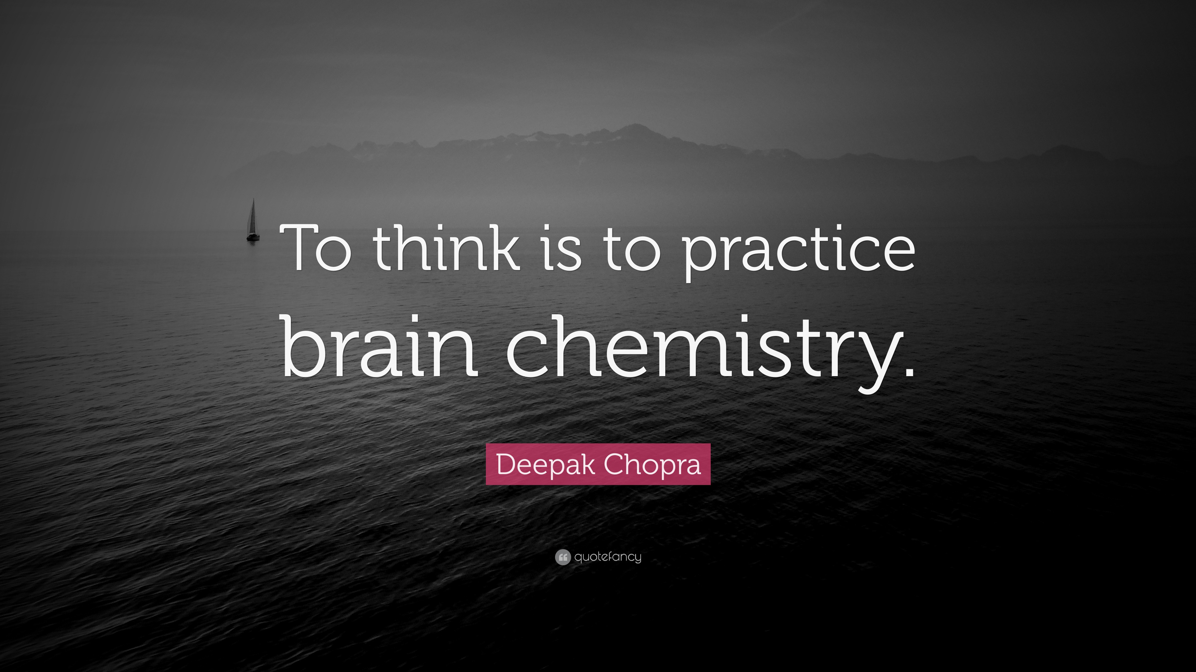 Deepak Chopra Quote: “To think is to practice brain chemistry.”