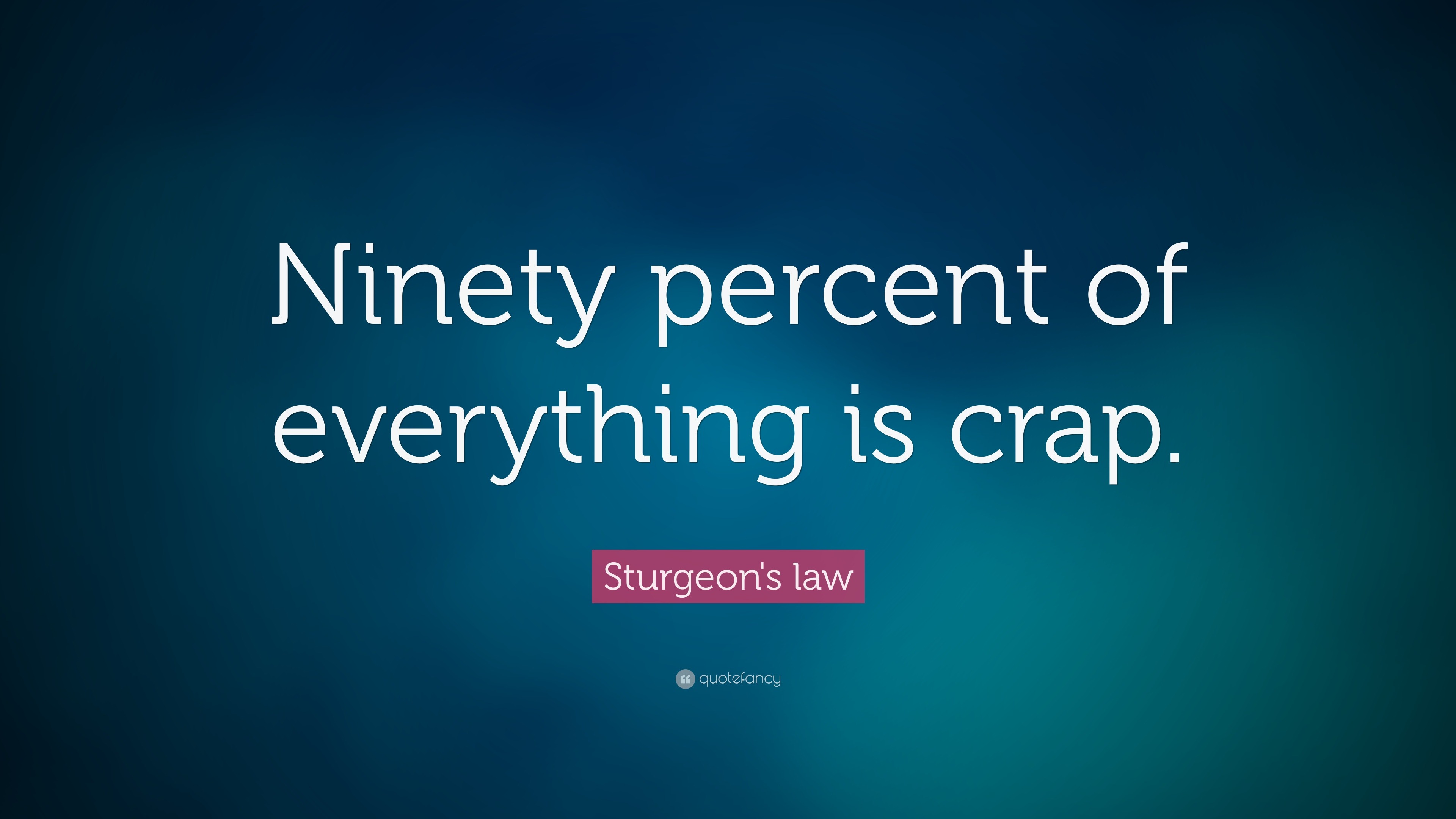 Sturgeon's law Quote: “Ninety percent of everything is crap.”