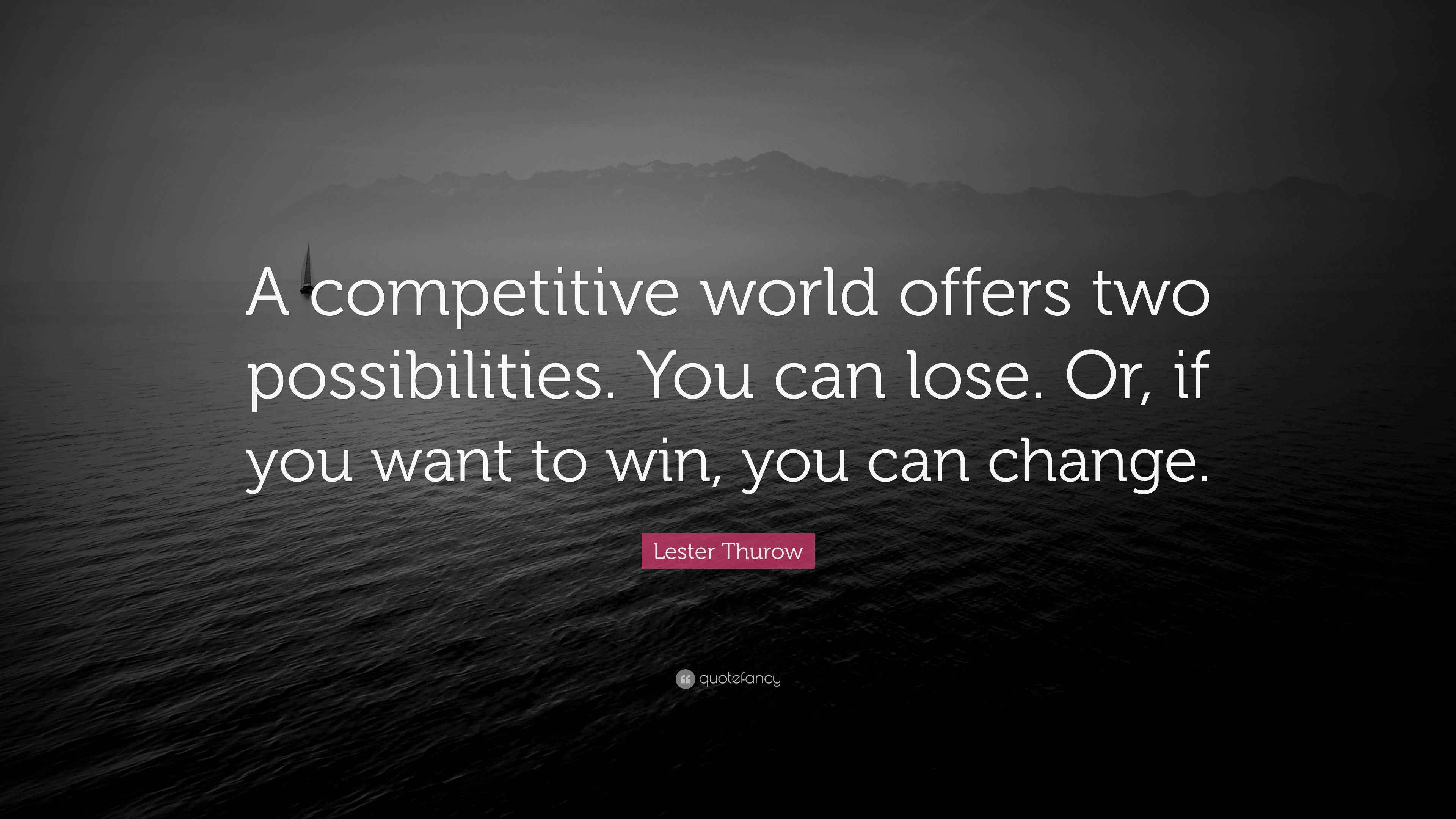 Lester Thurow Quote: “A competitive world offers two possibilities. You ...