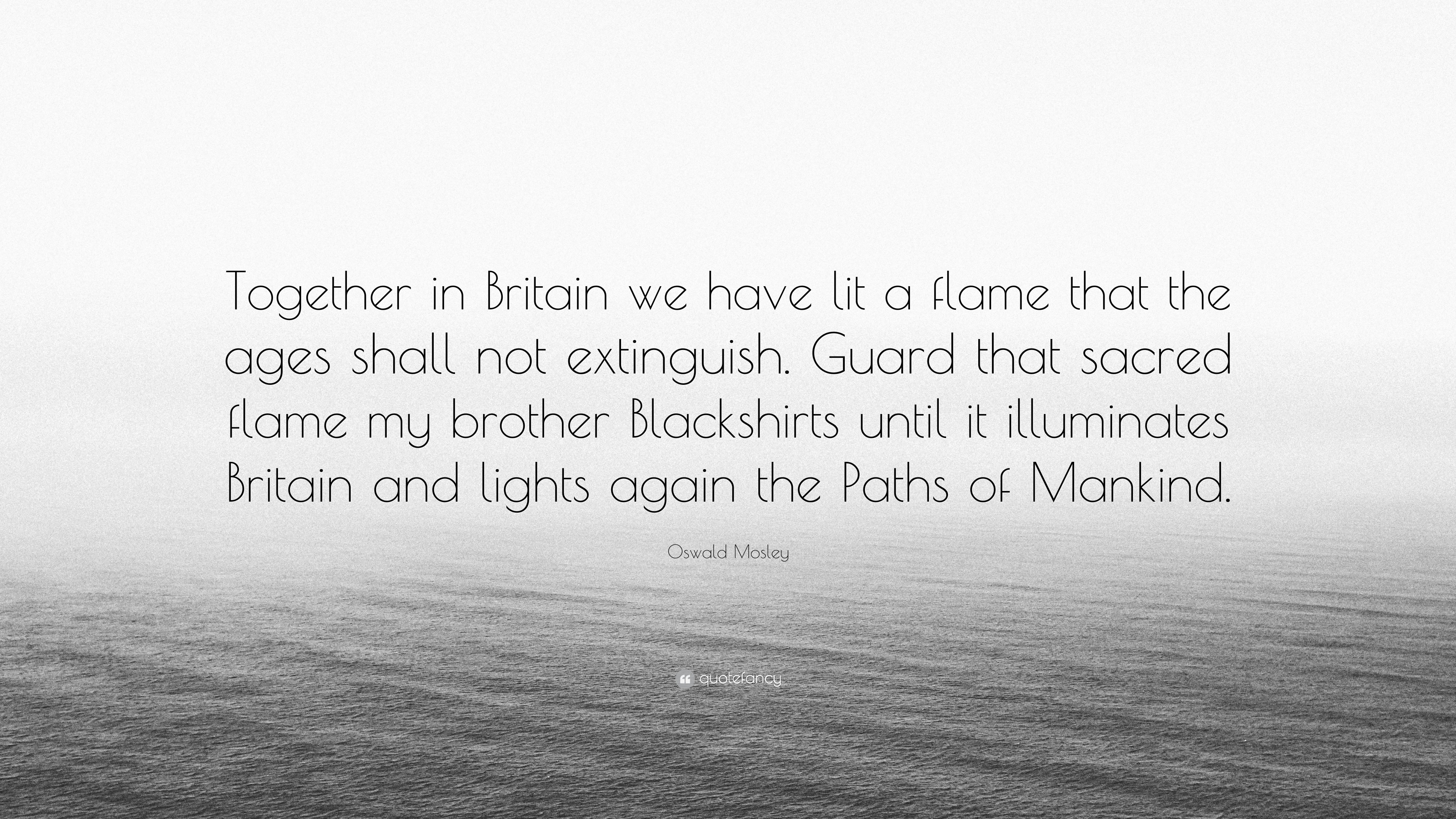 Oswald Mosley Quote: “Together in Britain we have lit a flame that the ...