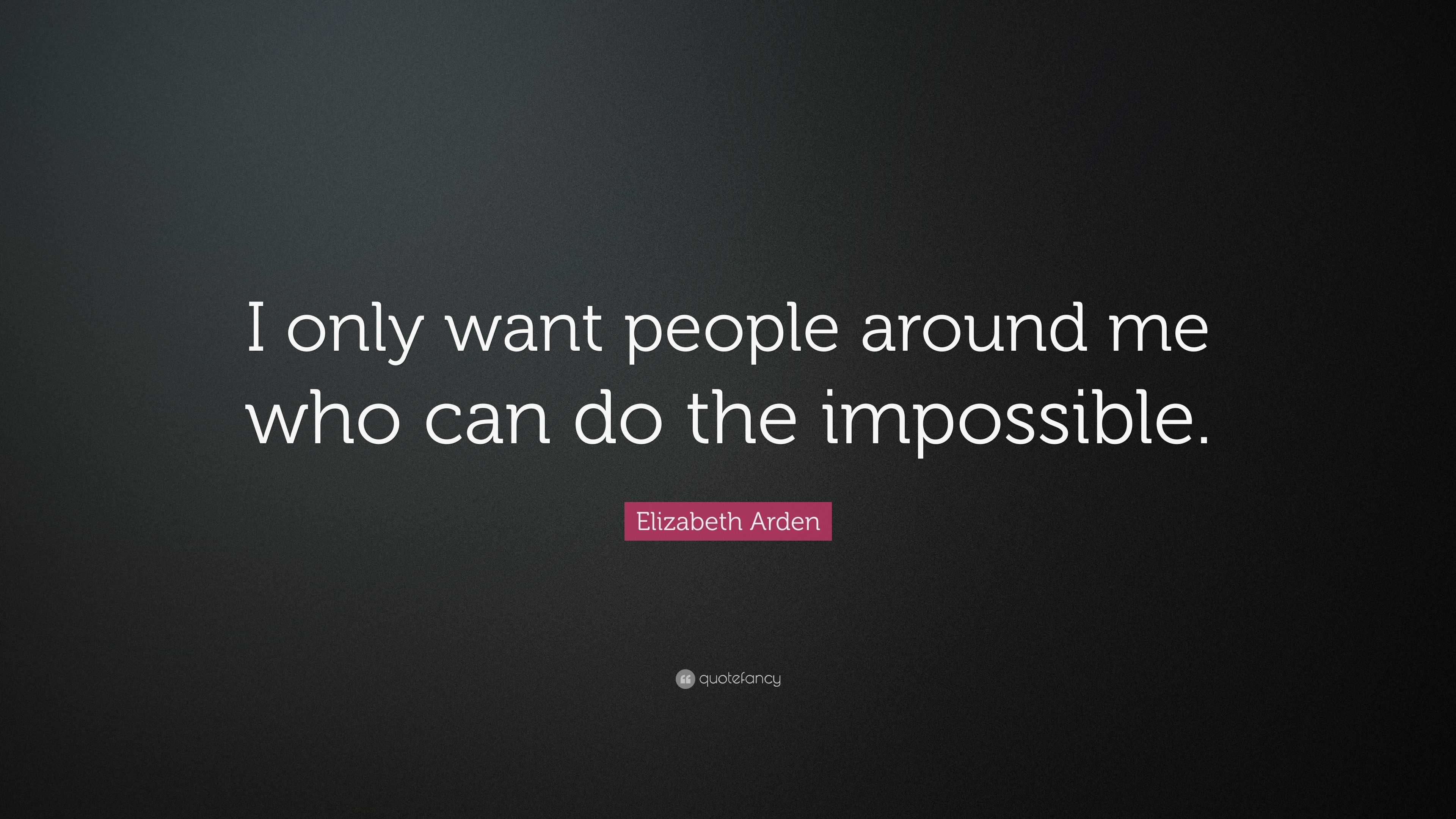 Elizabeth Arden Quote: “I only want people around me who can do the ...