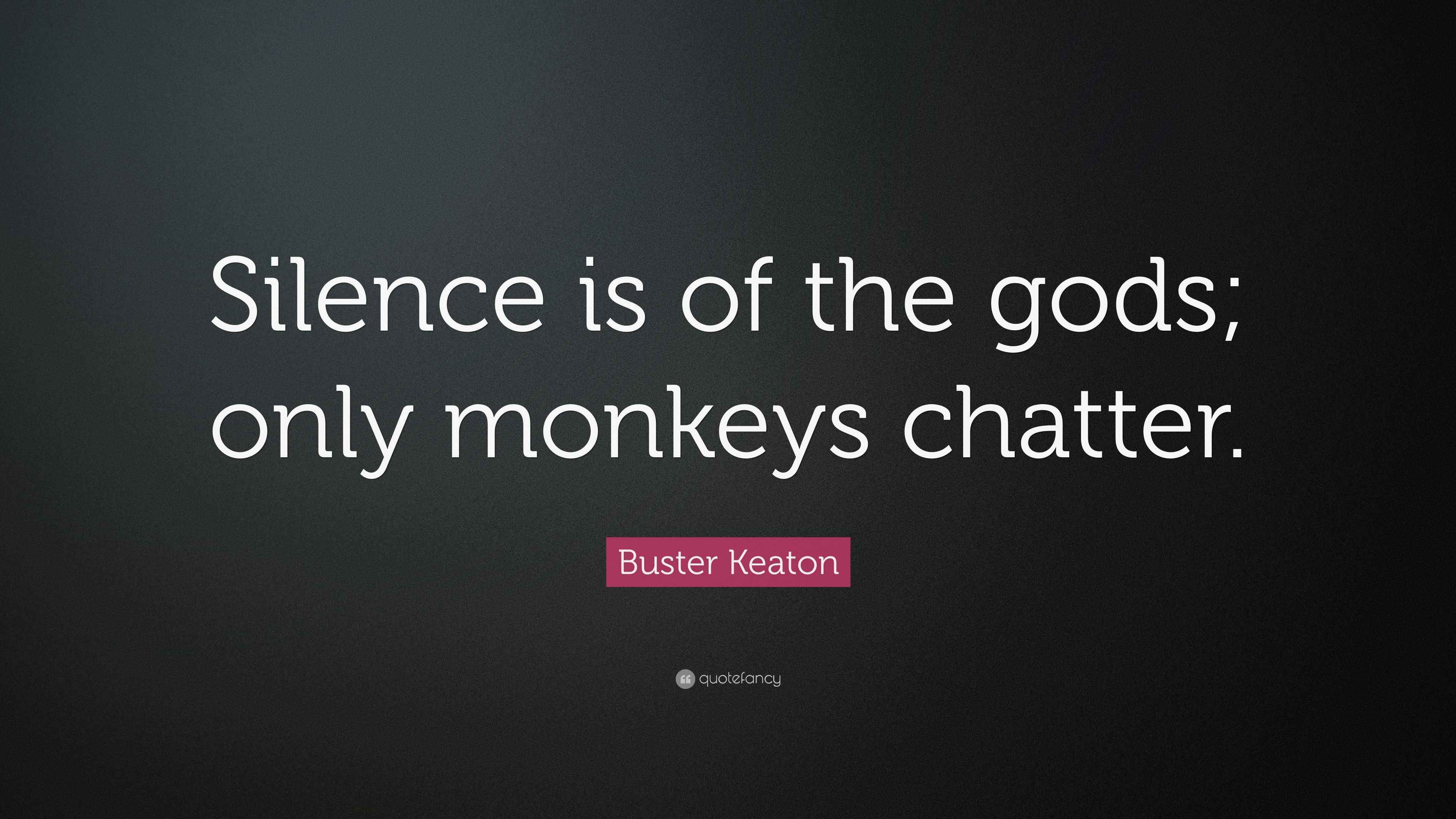 Buster Keaton Quote: “Silence is of the gods; only monkeys chatter.”