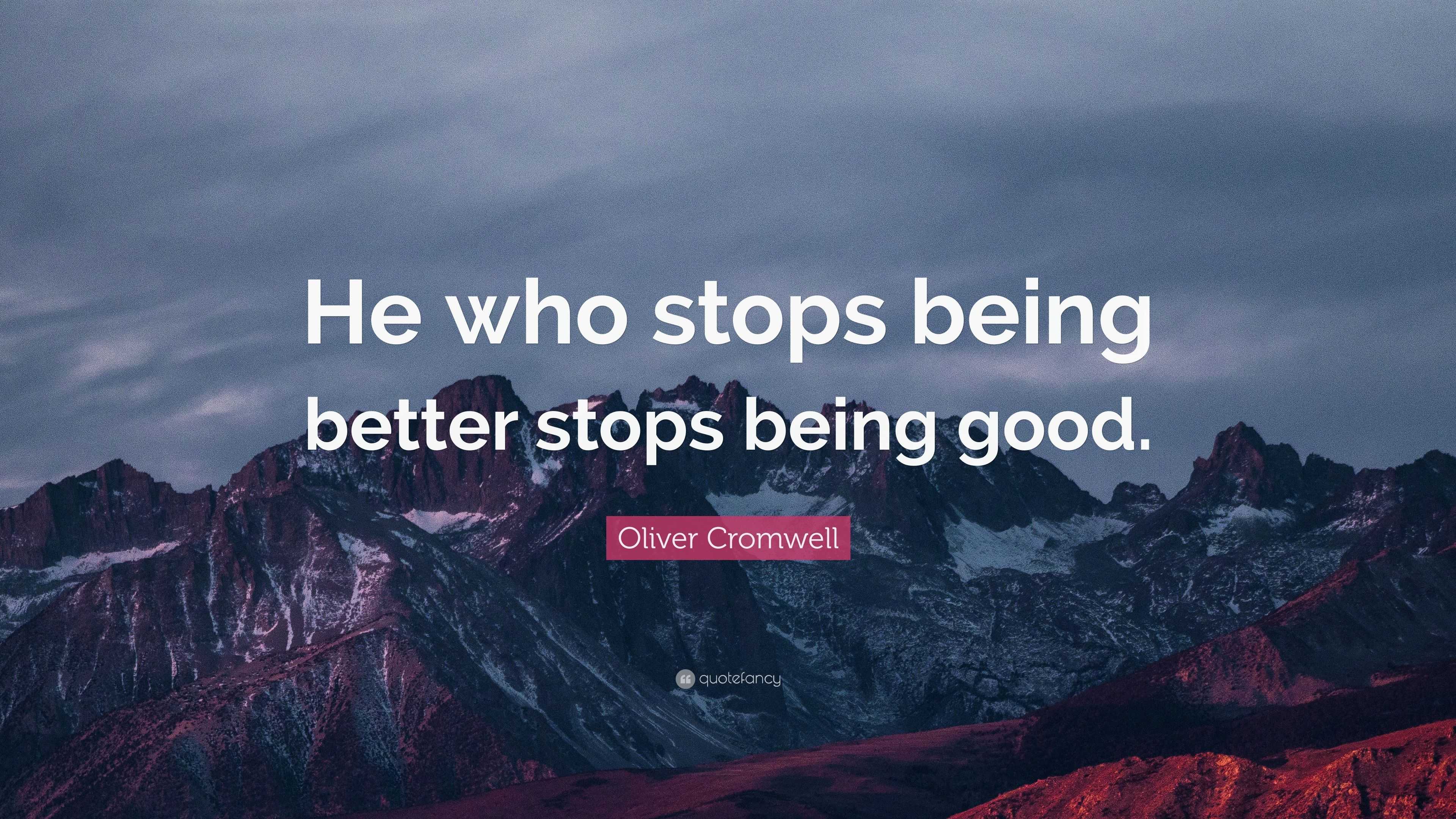 Oliver Cromwell Quote: “He who stops being better stops being good.”