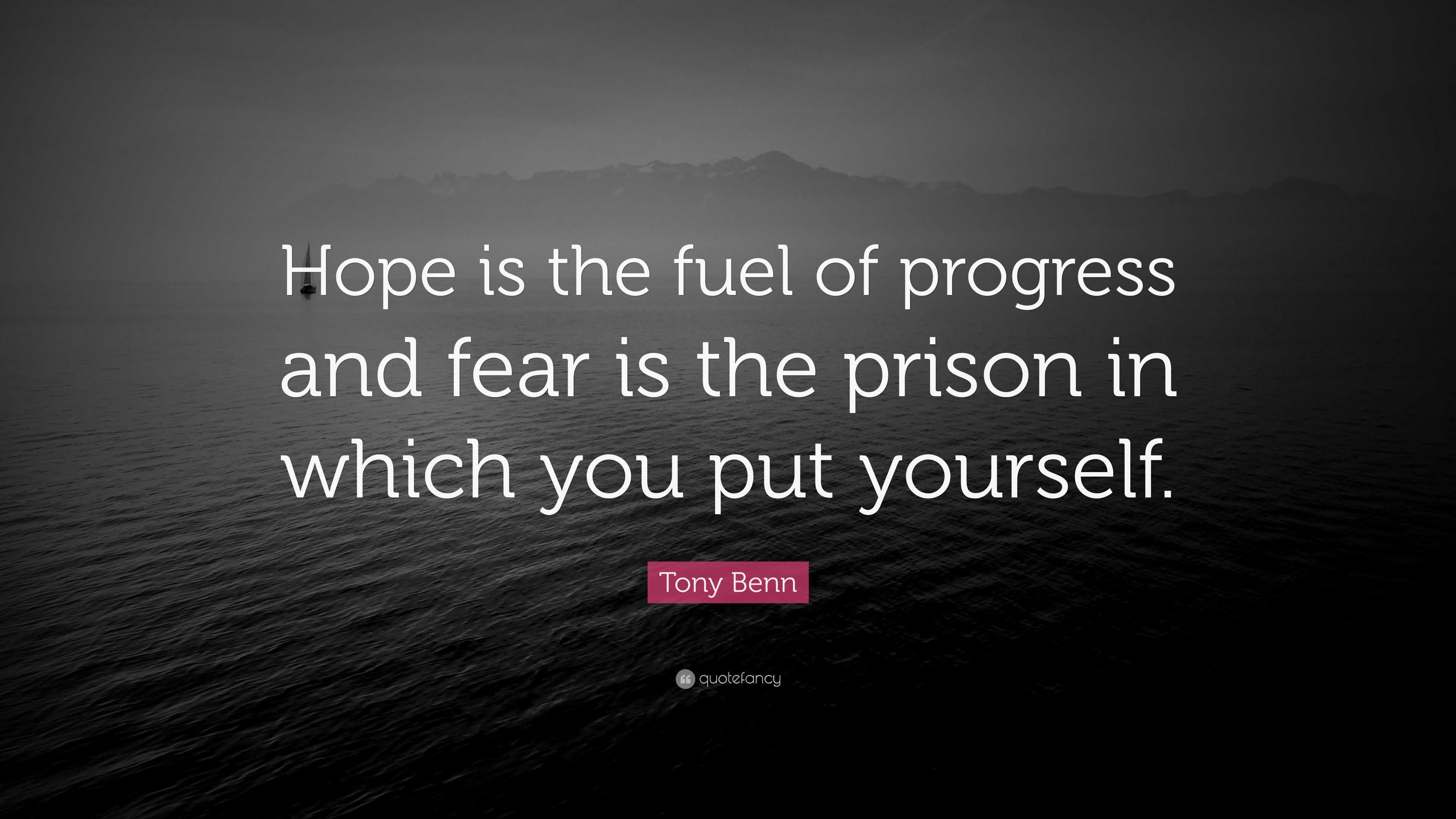 Tony Benn Quote: “Hope is the fuel of progress and fear is the prison ...
