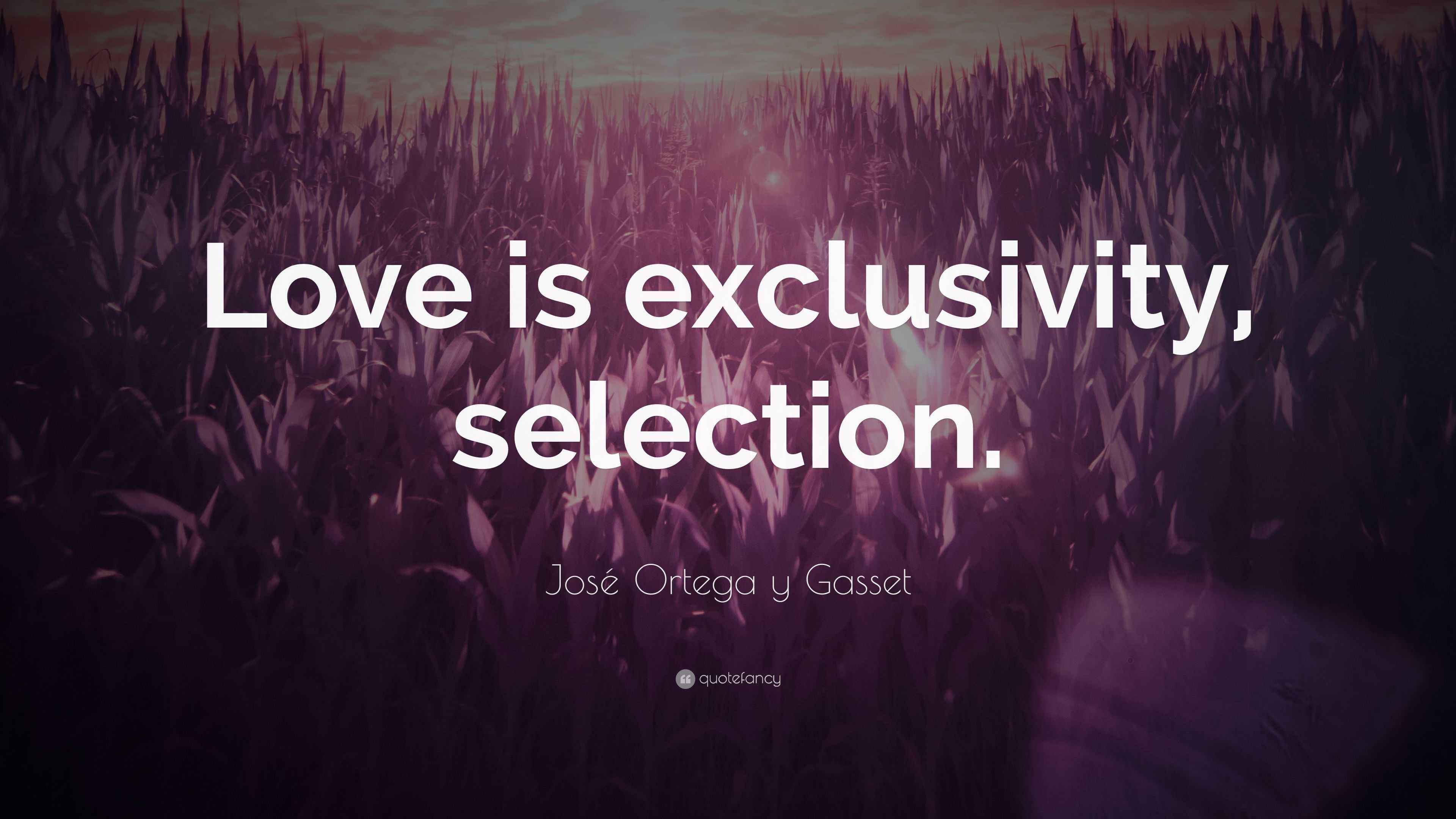 José Ortega y Gasset Quote: “Love is exclusivity, selection.”