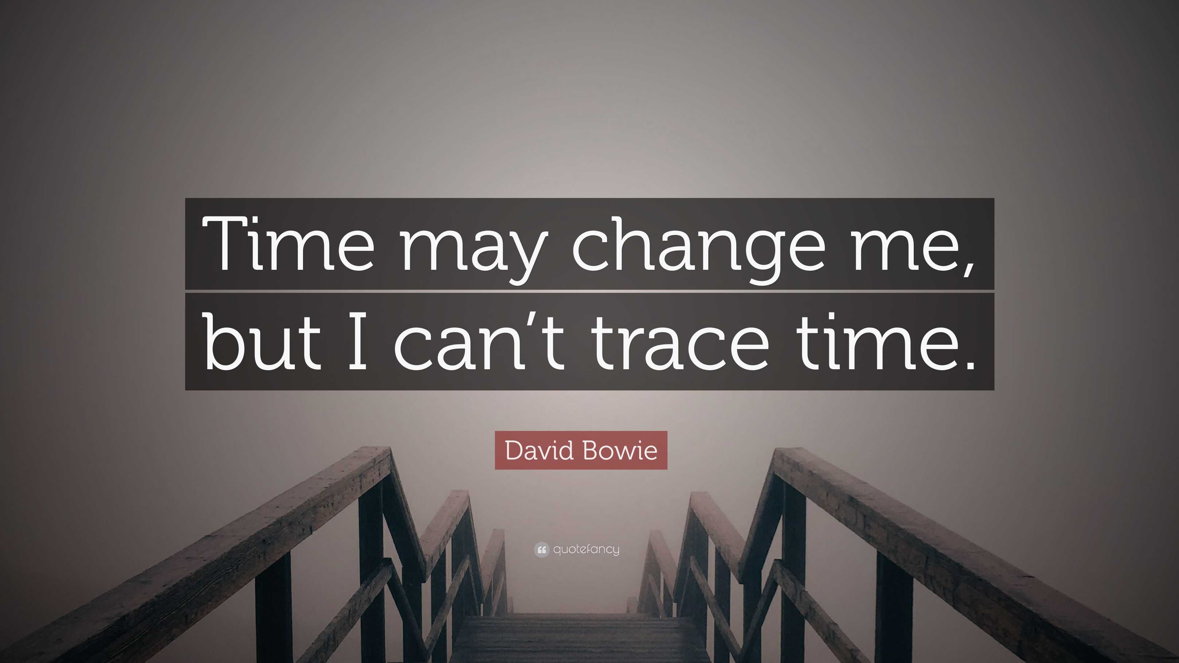David Bowie Quote: “Time may change me, but I can’t trace time.”
