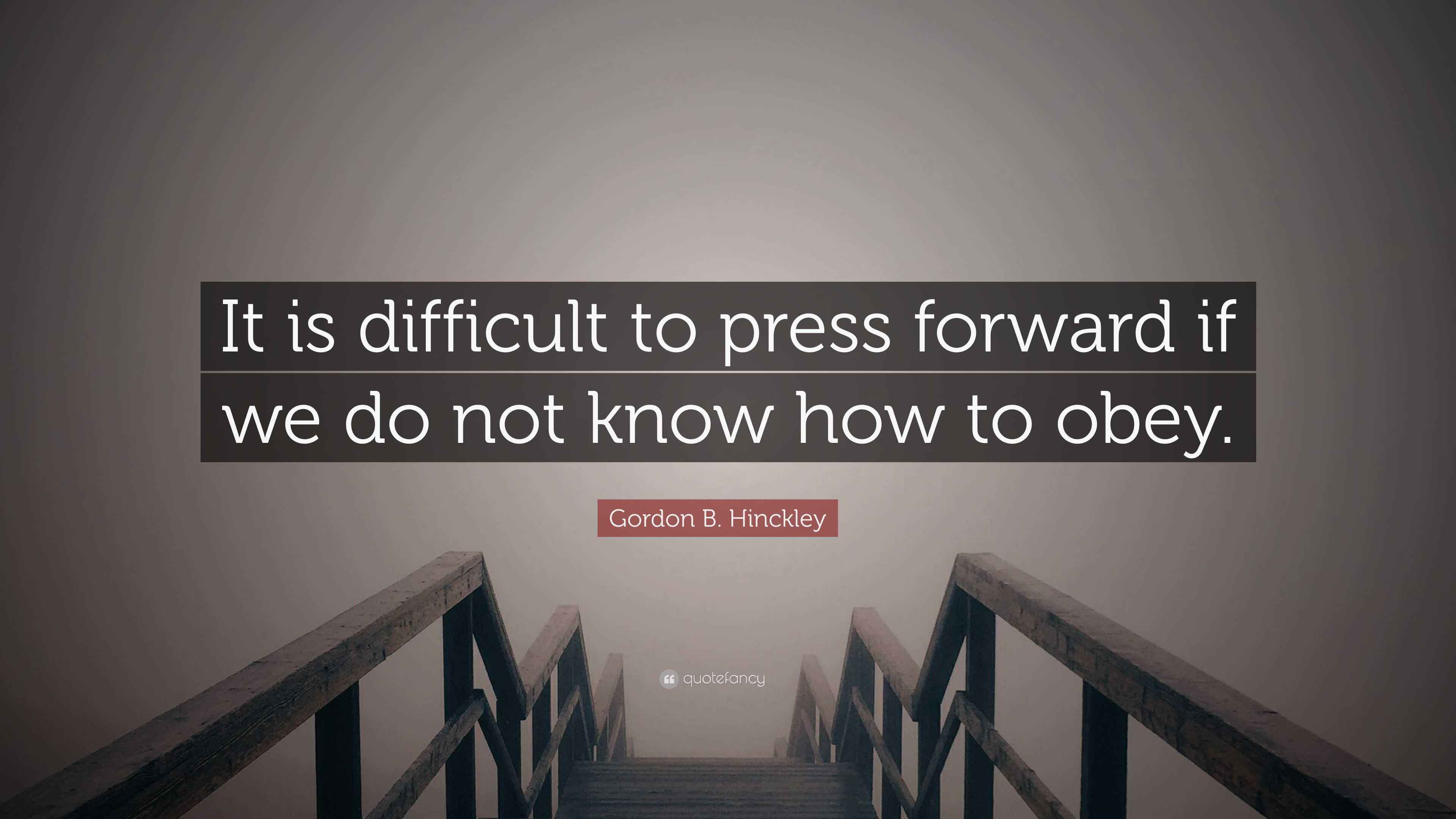 Gordon B. Hinckley Quote: “It is difficult to press forward if we do ...