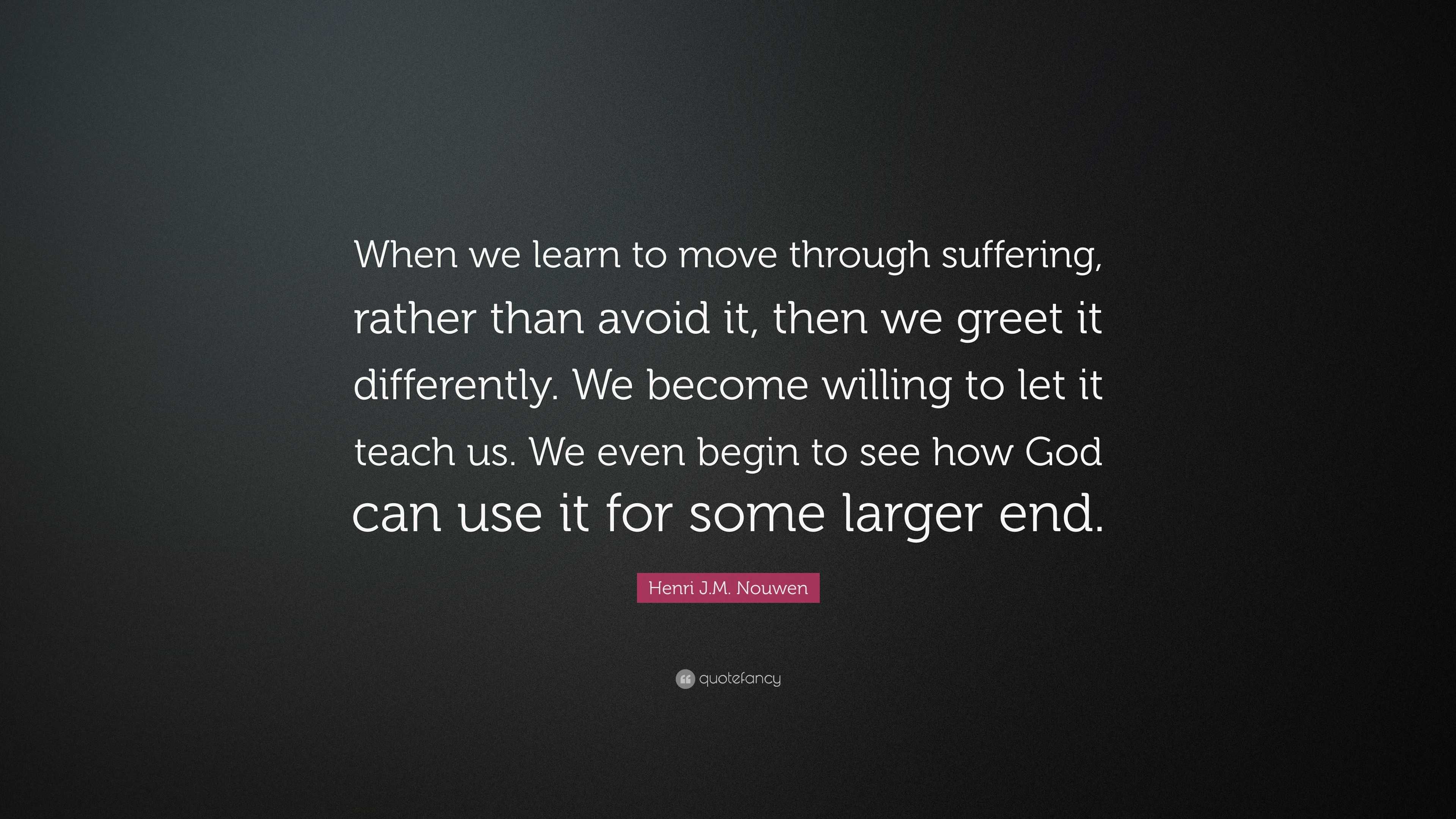 Henri J.M. Nouwen Quote: “When we learn to move through suffering ...