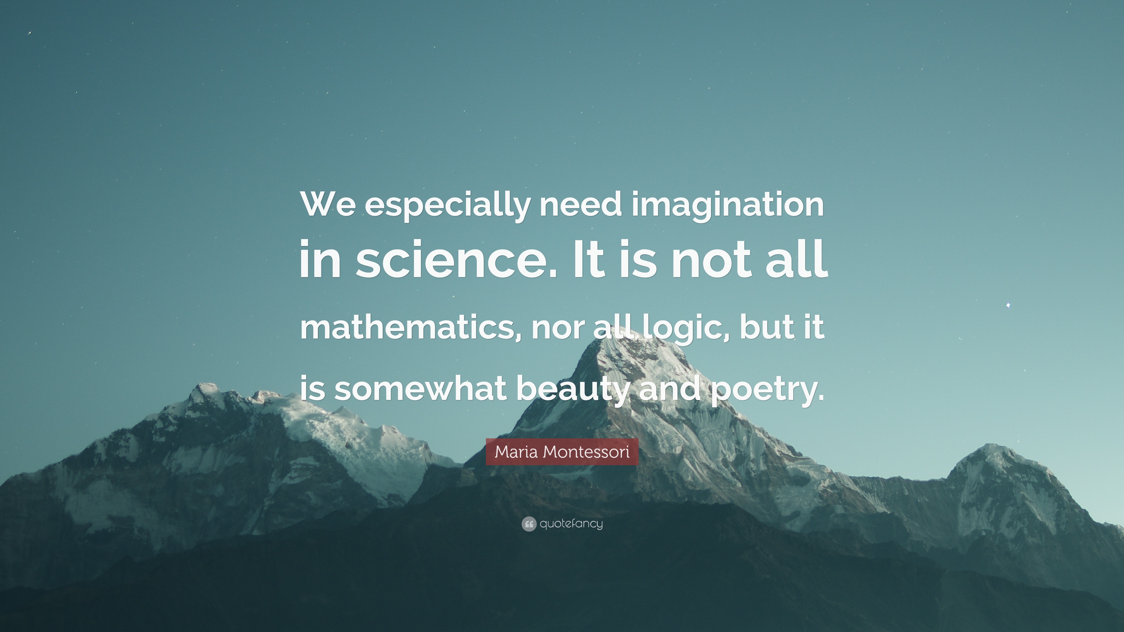 Maria Montessori Quote: “We especially need imagination in science. It ...