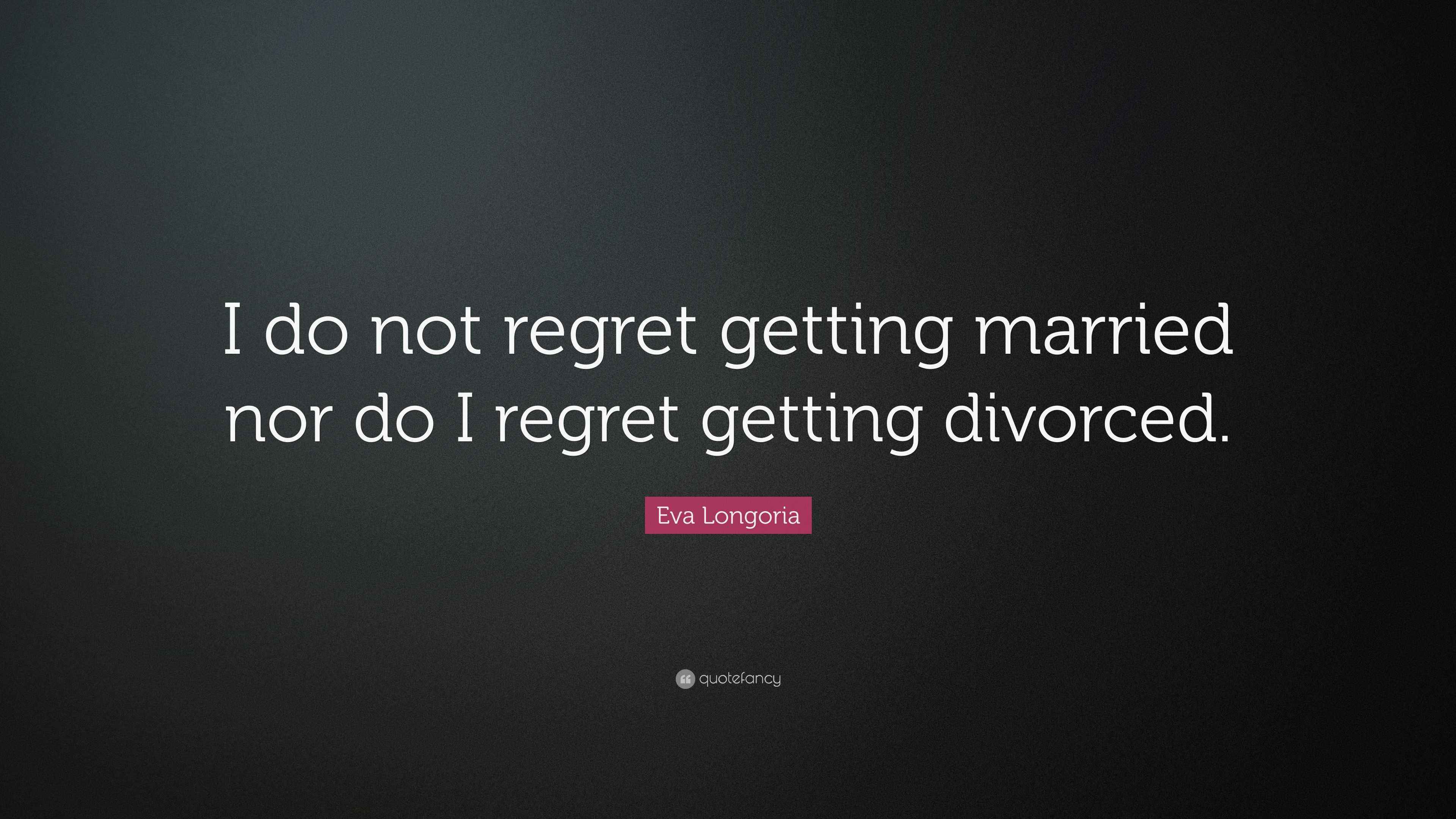 Eva Longoria Quote I Do Not Regret Getting Married Nor Do I Regret
